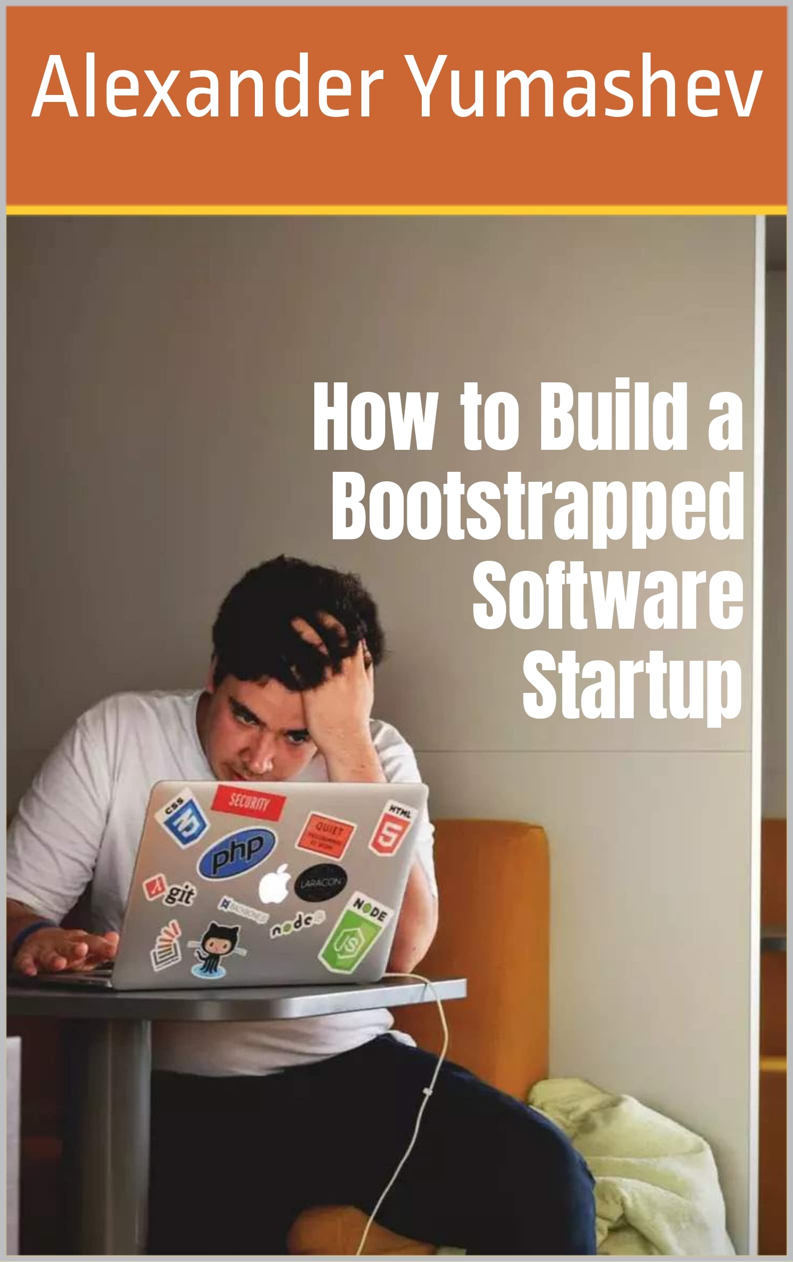 How to Build a Bootstrapped Software Startup by Alexander Yumashev | Goodreads
