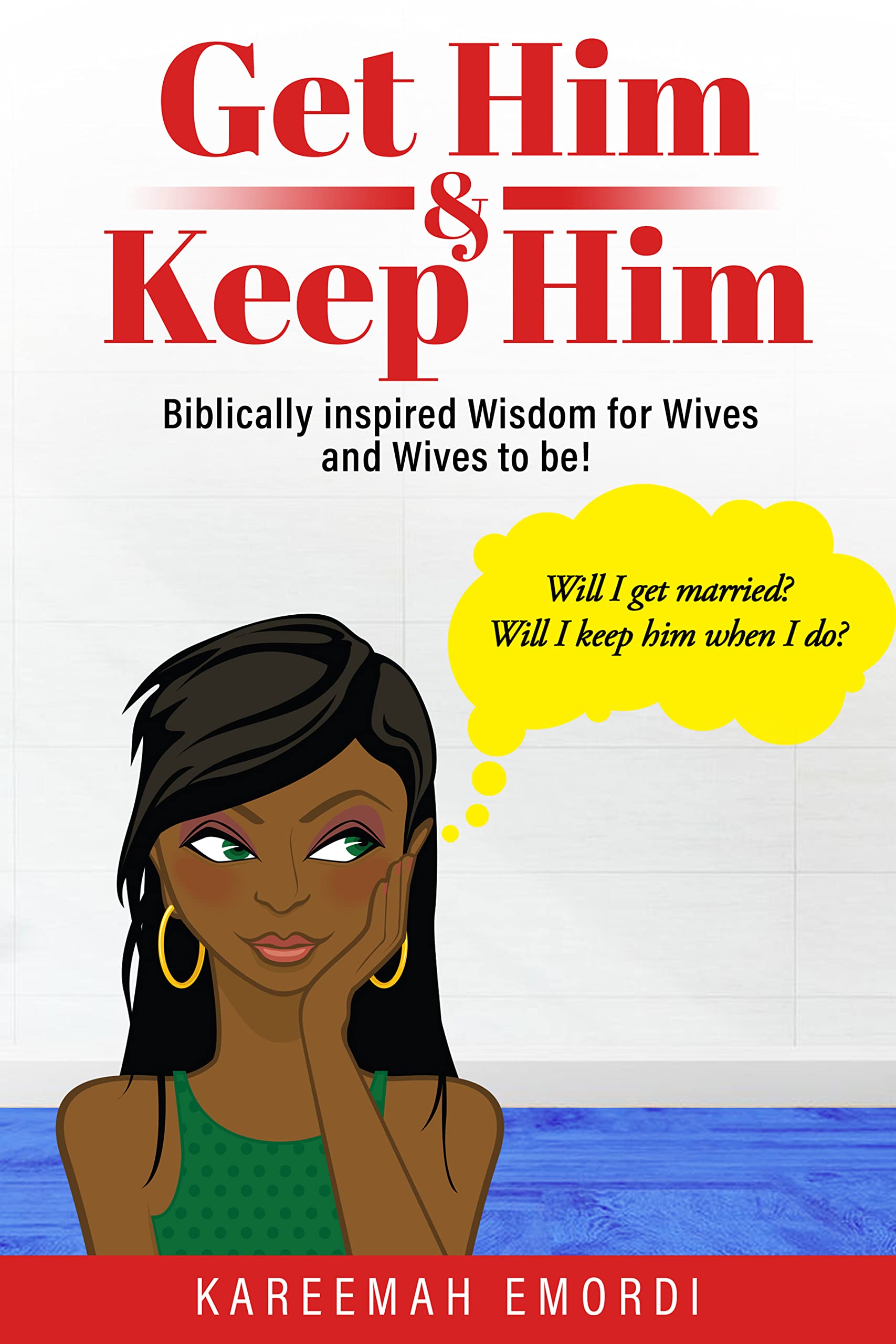 Get Him & Keep Him: Biblically inspired wisdom for wives and wives to be! by Kareemah Emordi ...