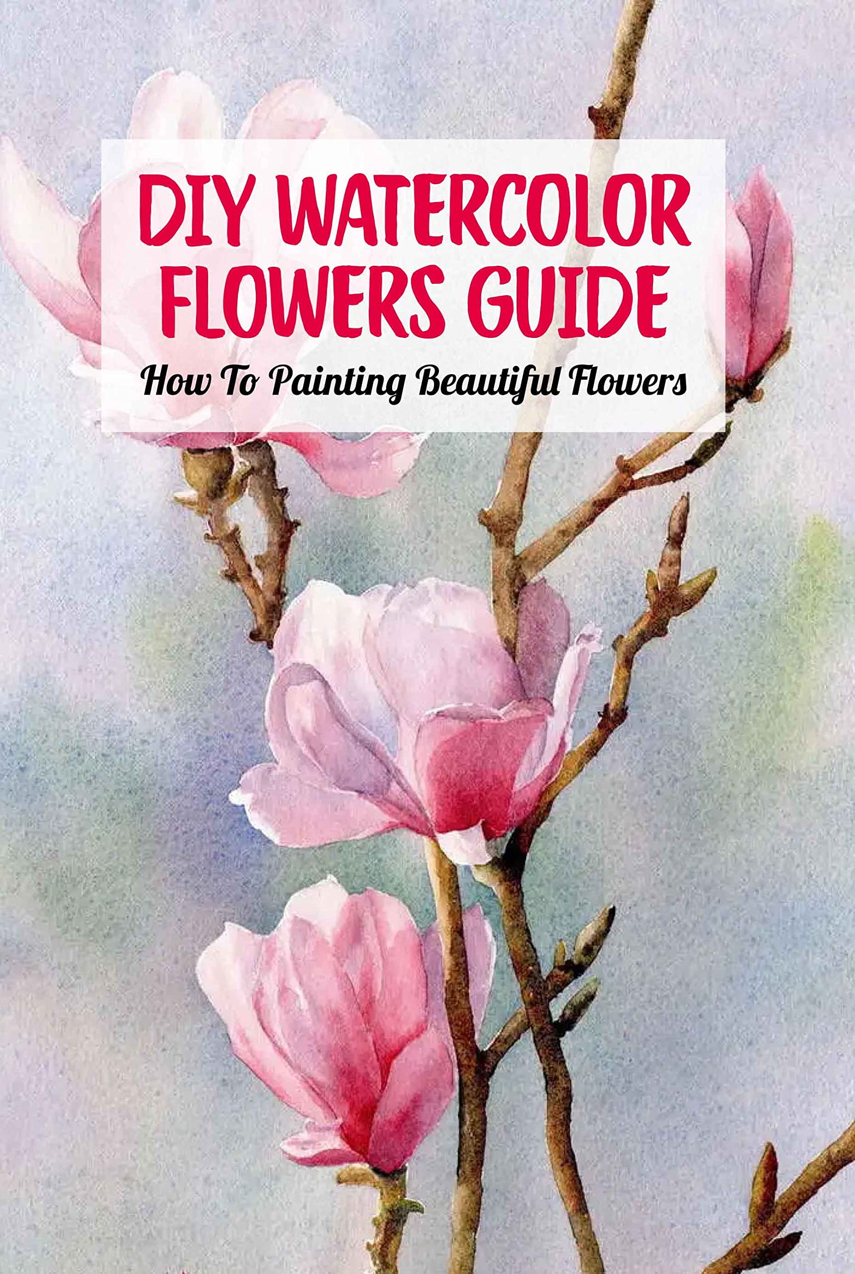DIY Watercolor Flowers Guide: How To Painting Beautiful Flowers: Step ...