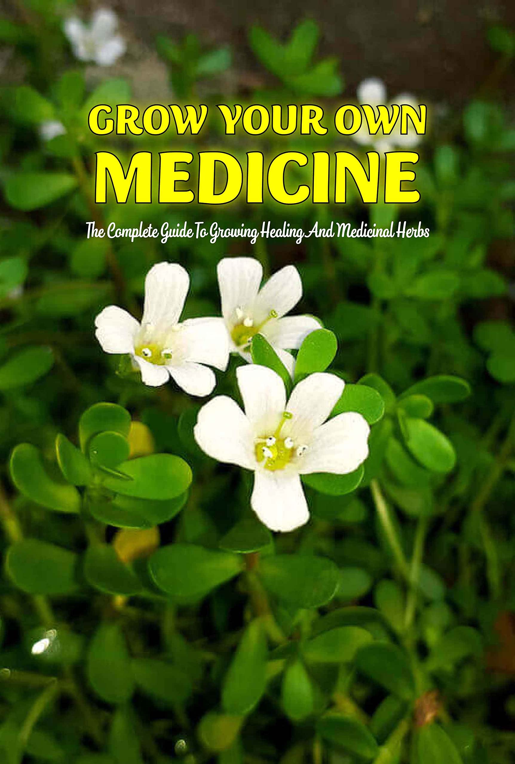 Grow Your Own Medicine: The Complete Guide To Growing Healing And ...