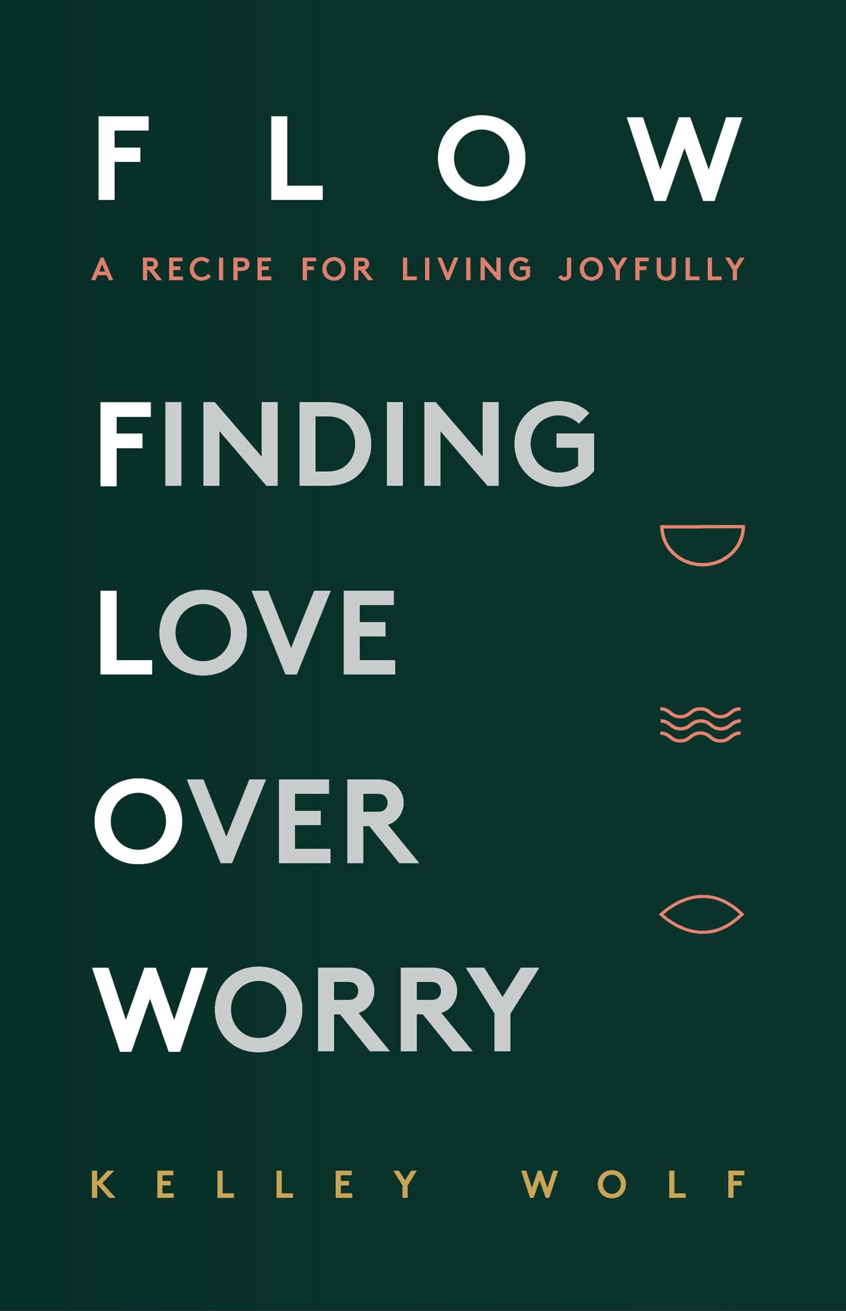 FLOW: Finding Love Over Worry: A Recipe For Living Joyfully by Kelley ...