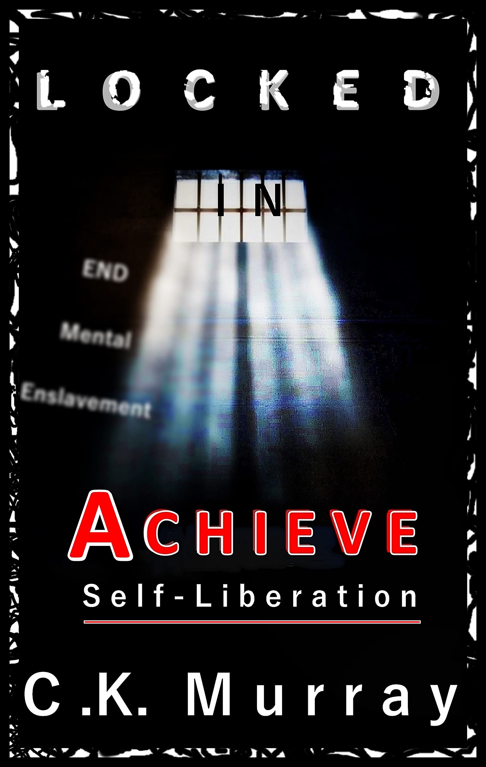 LOCKED IN : From Mental Enslavement to Self-Liberation by C.K. Murray ...