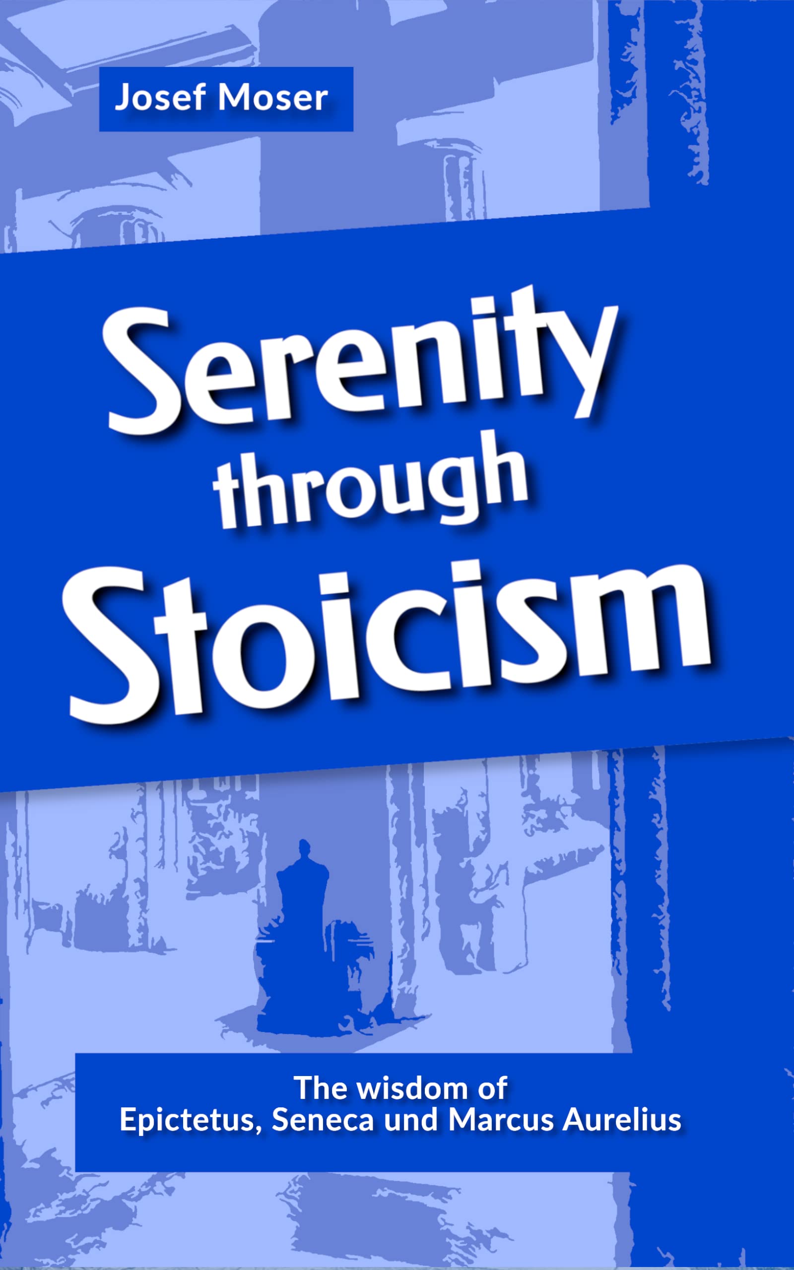 Serenity through Stoicism: The wisdom of Epictetus, Seneca and Marcus ...