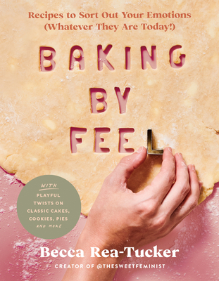 Baking by Feel: Recipes to Sort Out Your Emotions by Becca Rea-Tucker ...