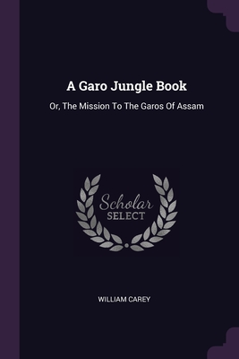 A Garo Jungle Book: Or, The Mission To The Garos Of Assam by William ...