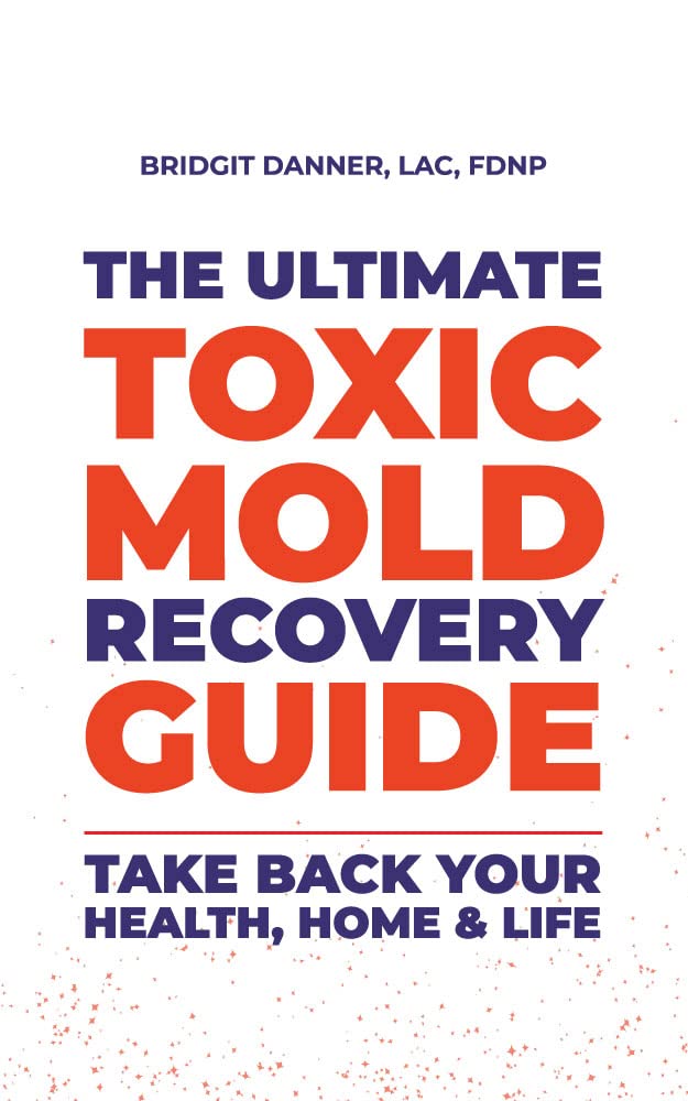 The Ultimate Toxic Mold Recovery Guide: Take Back Your Home, Health ...