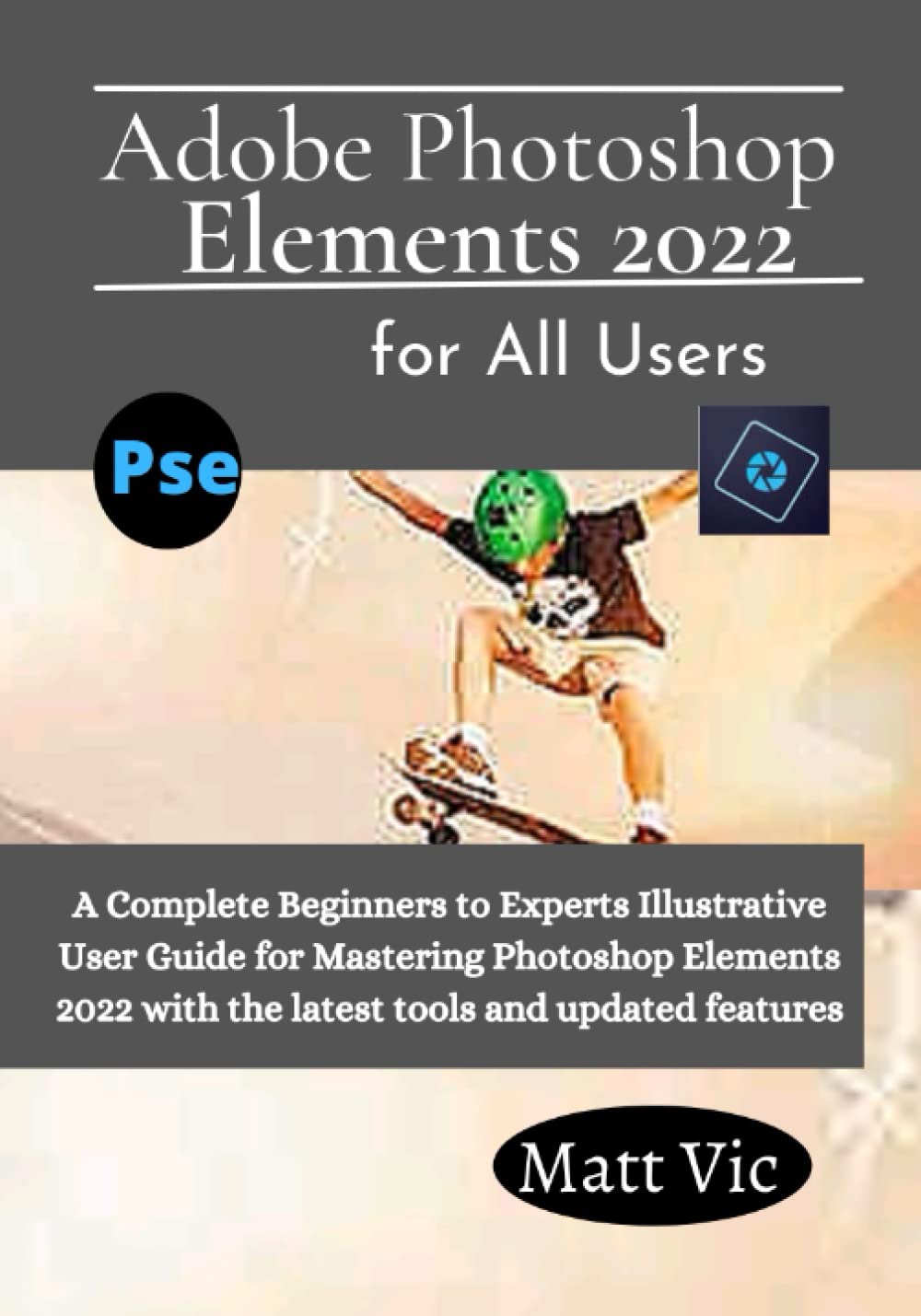 Adobe Photoshop Elements 2022 for All Users: A Complete Beginners to ...