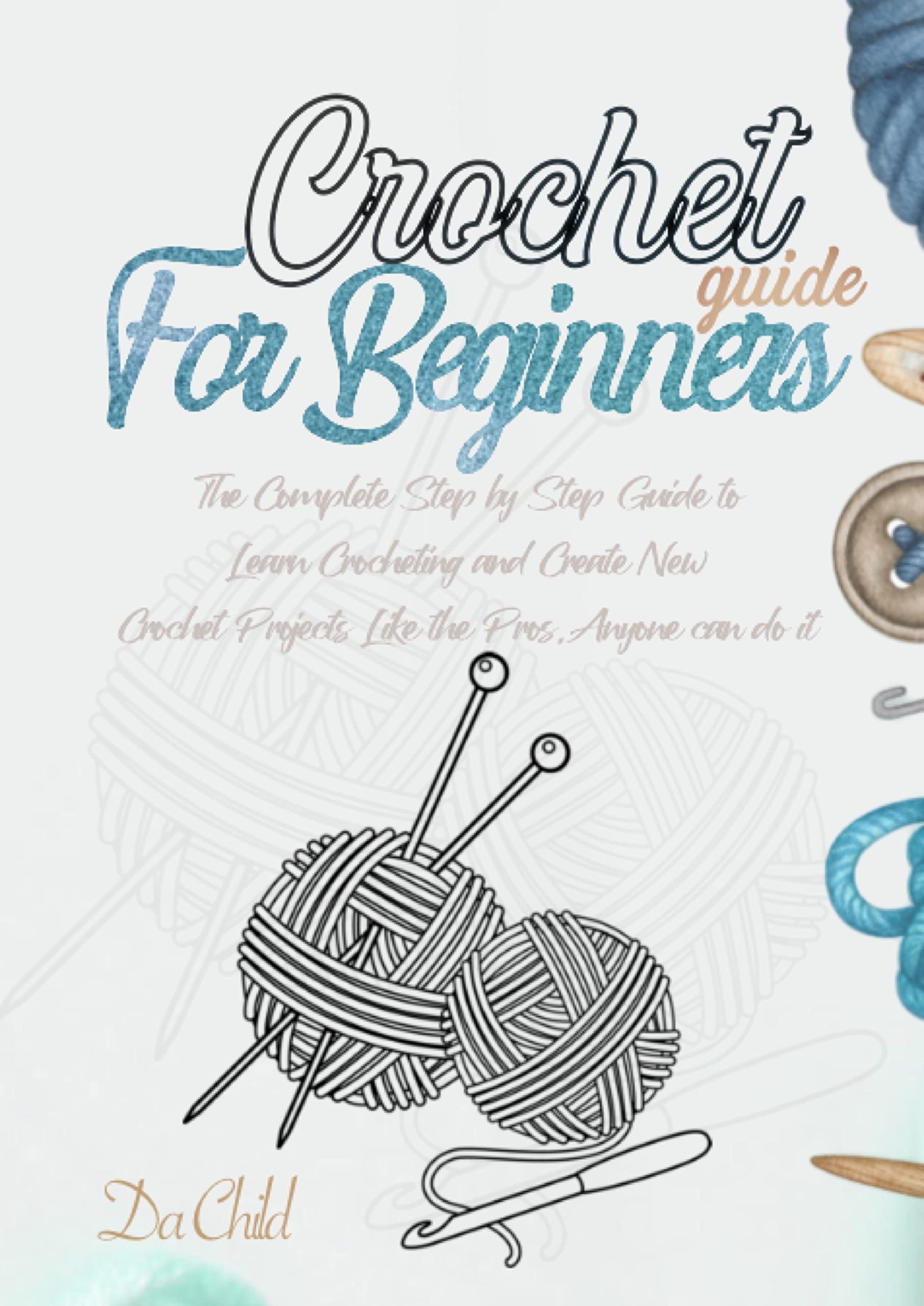 Crochet Guide for Beginners: The Complete Step by Step Guide to Learn ...