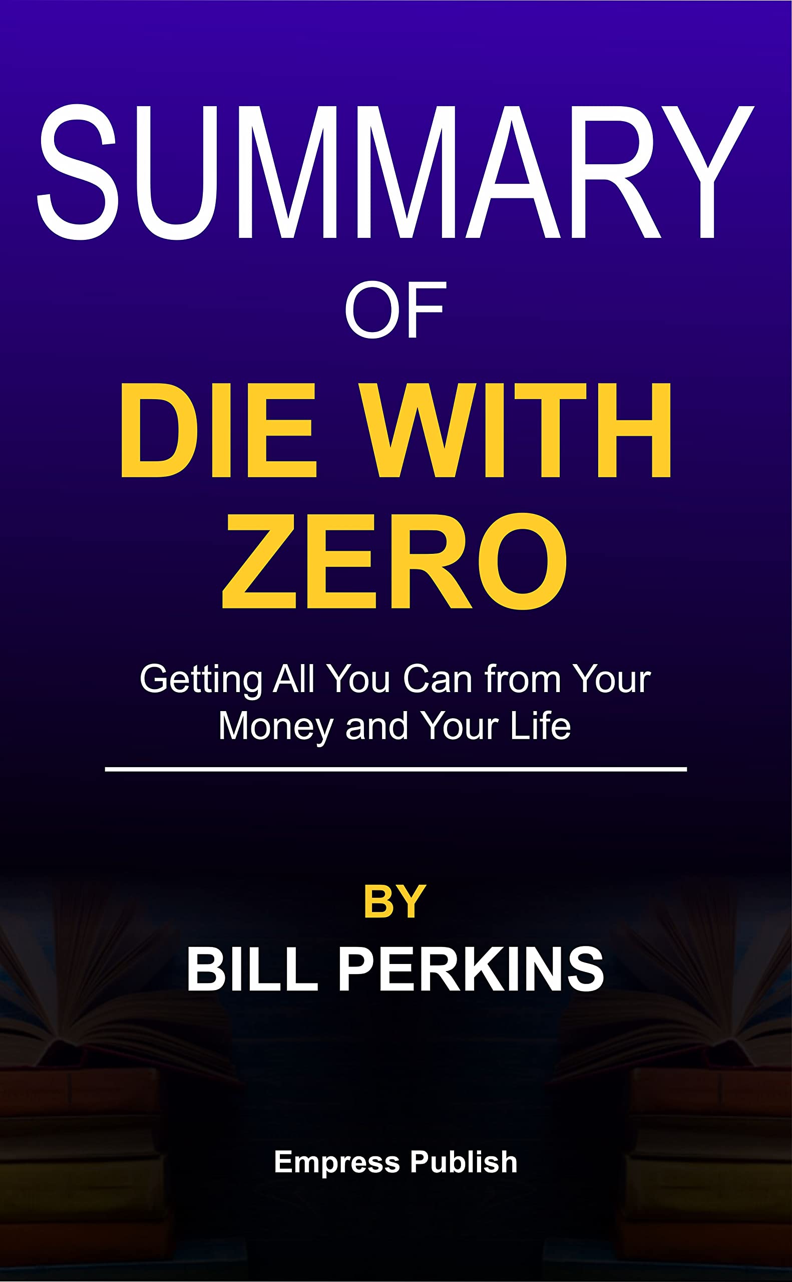 Summary of Die With Zero by Bill Perkins: Getting All You Can from Your ...