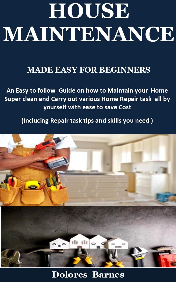 House Maintenance Made Easy For Beginners: An Easy to follow guide on ...
