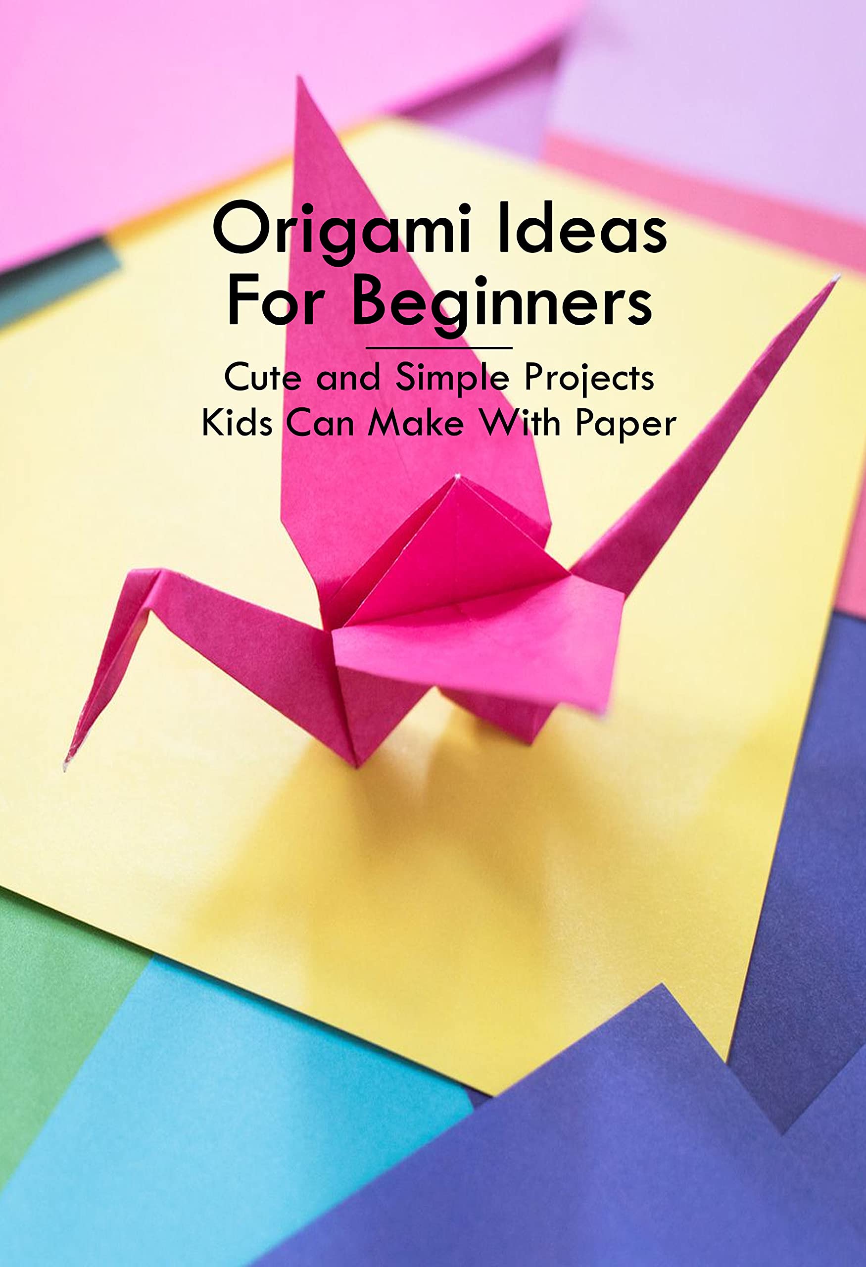 Origami Ideas For Beginners: Cute and Simple Projects Kids Can Make ...
