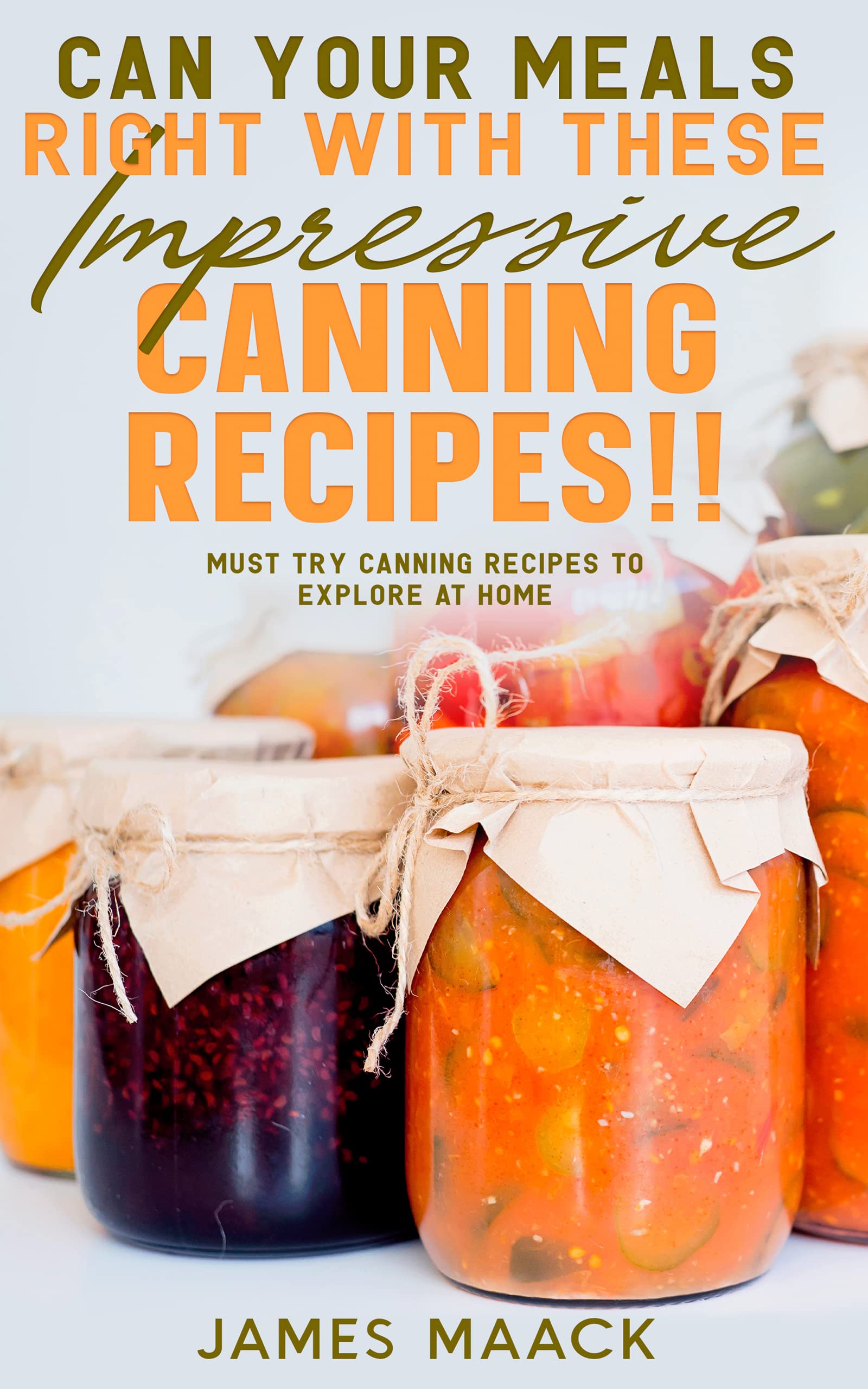 Can Your Meals Right with These Impressive Canning Recipes!!: Must-Try ...