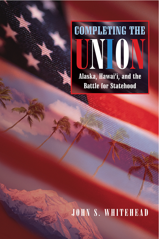 Completing the Union: Alaska, Hawai'i, and the Battle for Statehood by ...