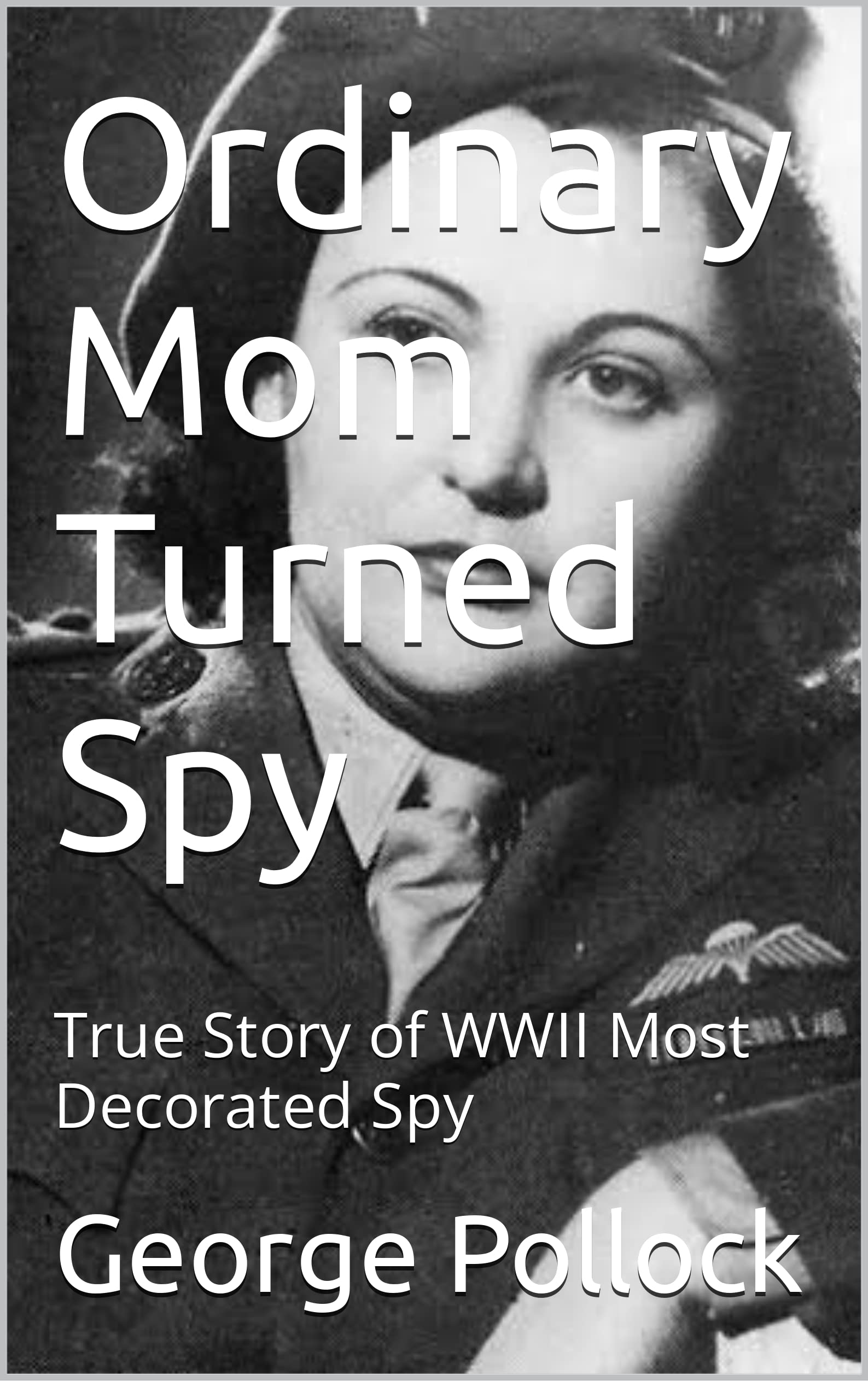 Ordinary Mom Turned Spy: True Story of WWII Most Decorated Spy by ...