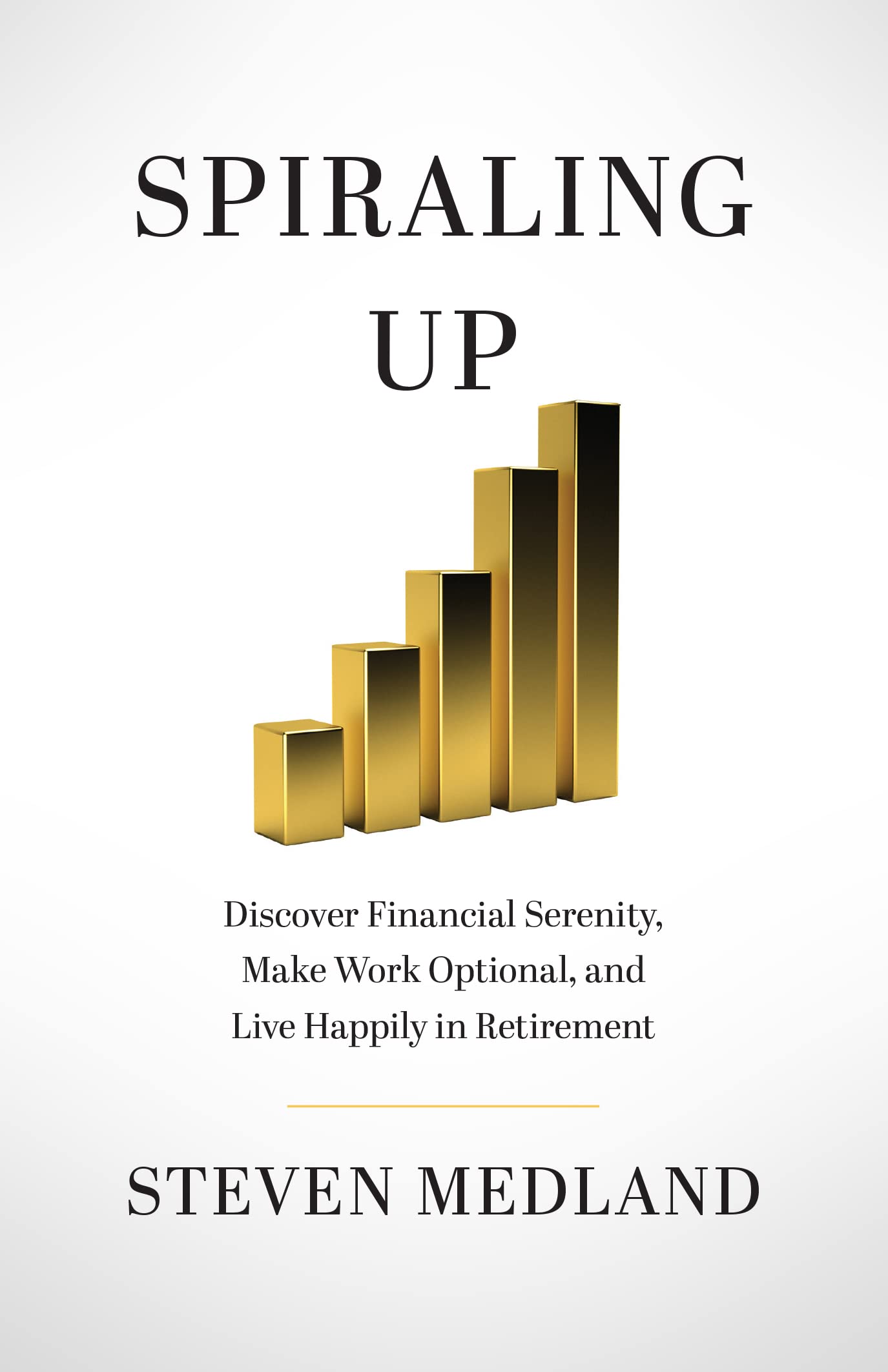 Spiraling Up: Discover Financial Serenity, Make Work Optional, and Live ...