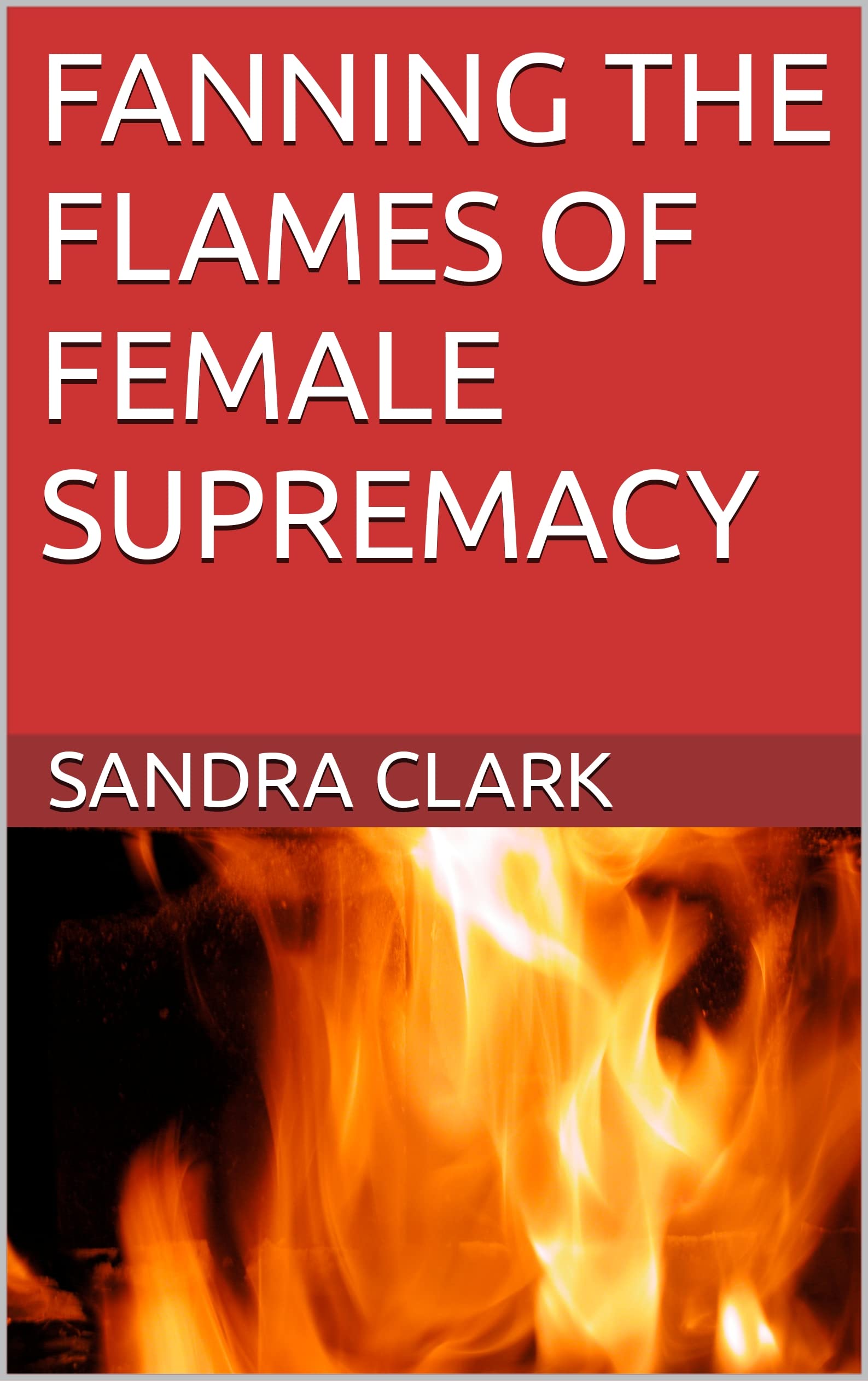 Fanning the Flames of Female Supremacy by Sandra Clark | Goodreads