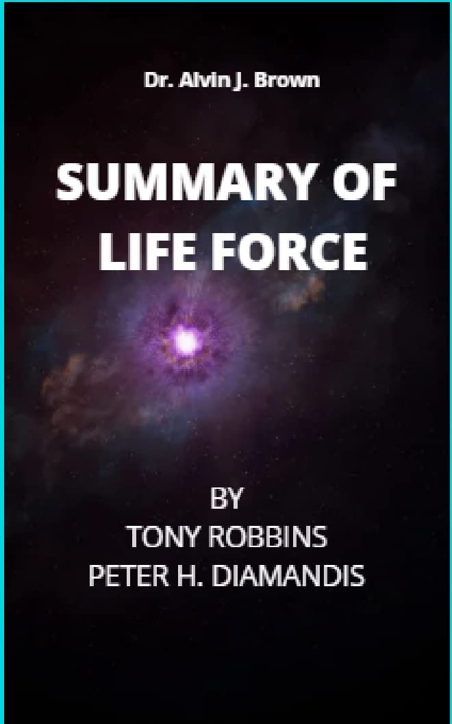 SUMMARY OF LIFE FORCE BY TONY ROBBINS, PETER H. DIAMANDIS by Alvin ...