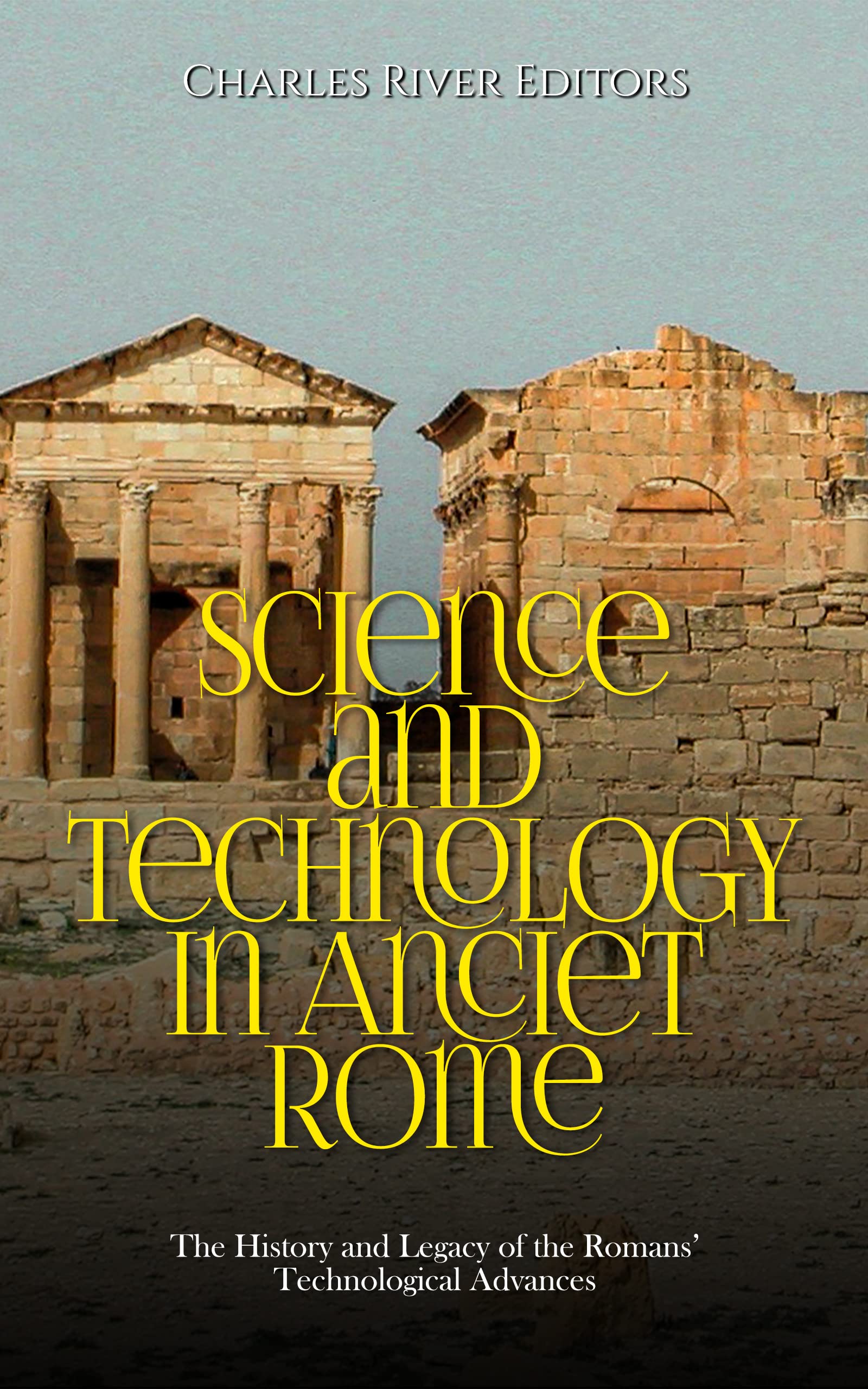 Science and Technology in Ancient Rome: The History and Legacy of the ...