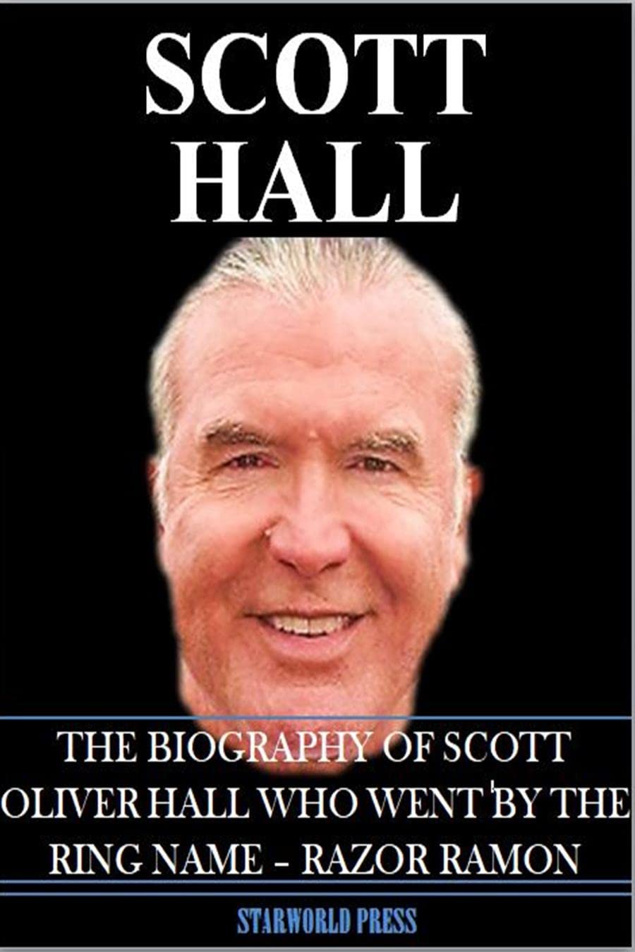 SCOTT HALL: THE BIOGRAPHY OF SCOTT OLIVER HALL WHO WENT BY THE RING ...
