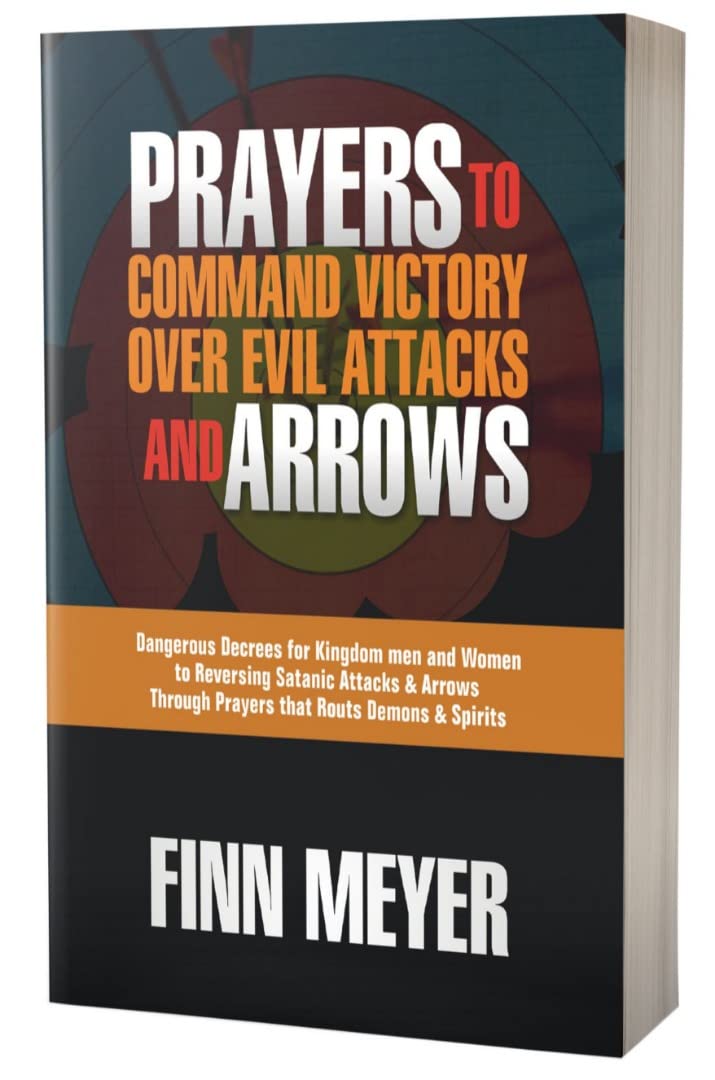 PRAYERS TO COMMAND VICTORY OVER EVIL ATTACKS AND ARROWS: Dangerous Decrees For Kingdom Men And ...