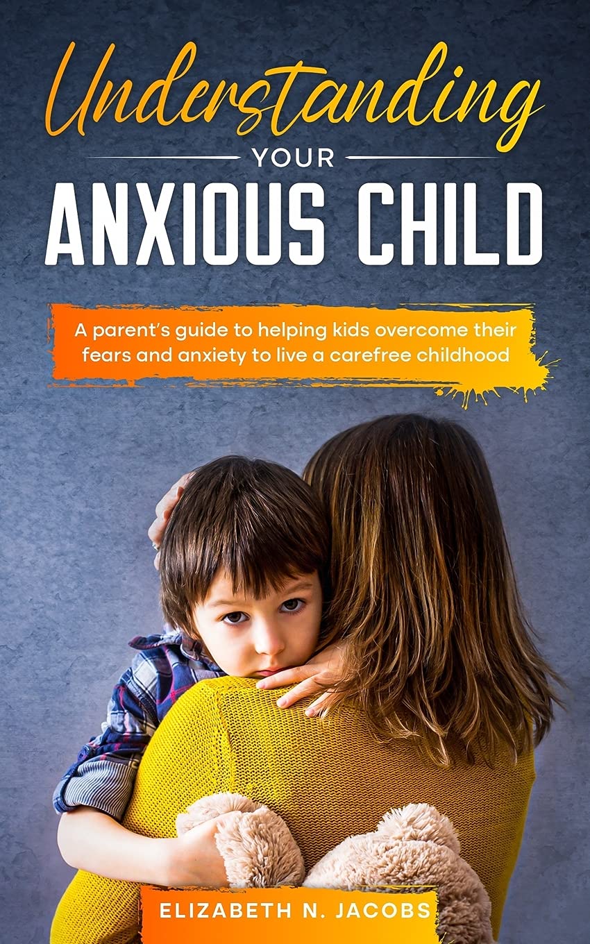 Understanding Your Anxious Child: A parents guide to helping kids ...
