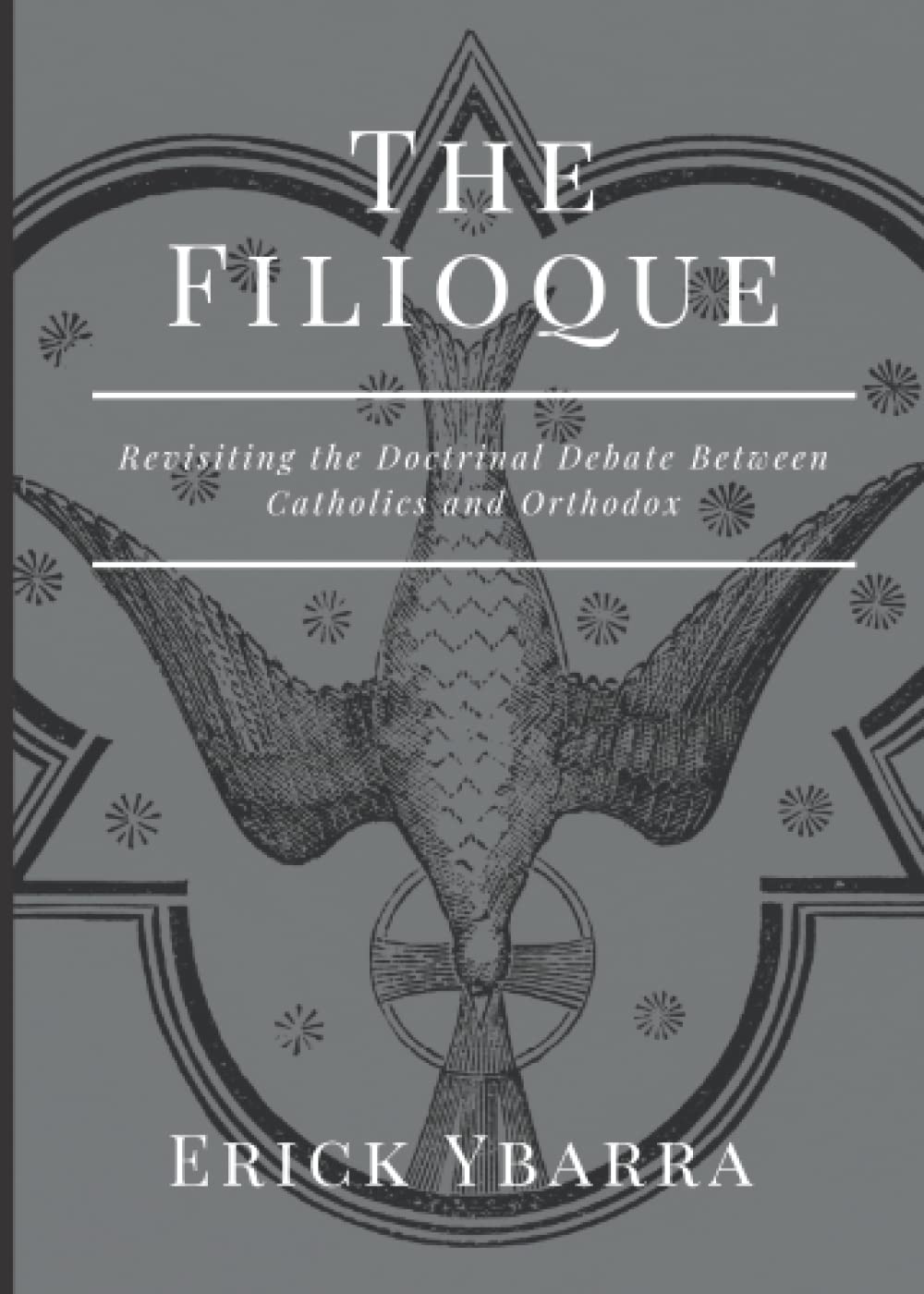 The Filioque: Revisiting the Doctrinal Debate Between Catholics and Orthodox by Erick Ybarra ...