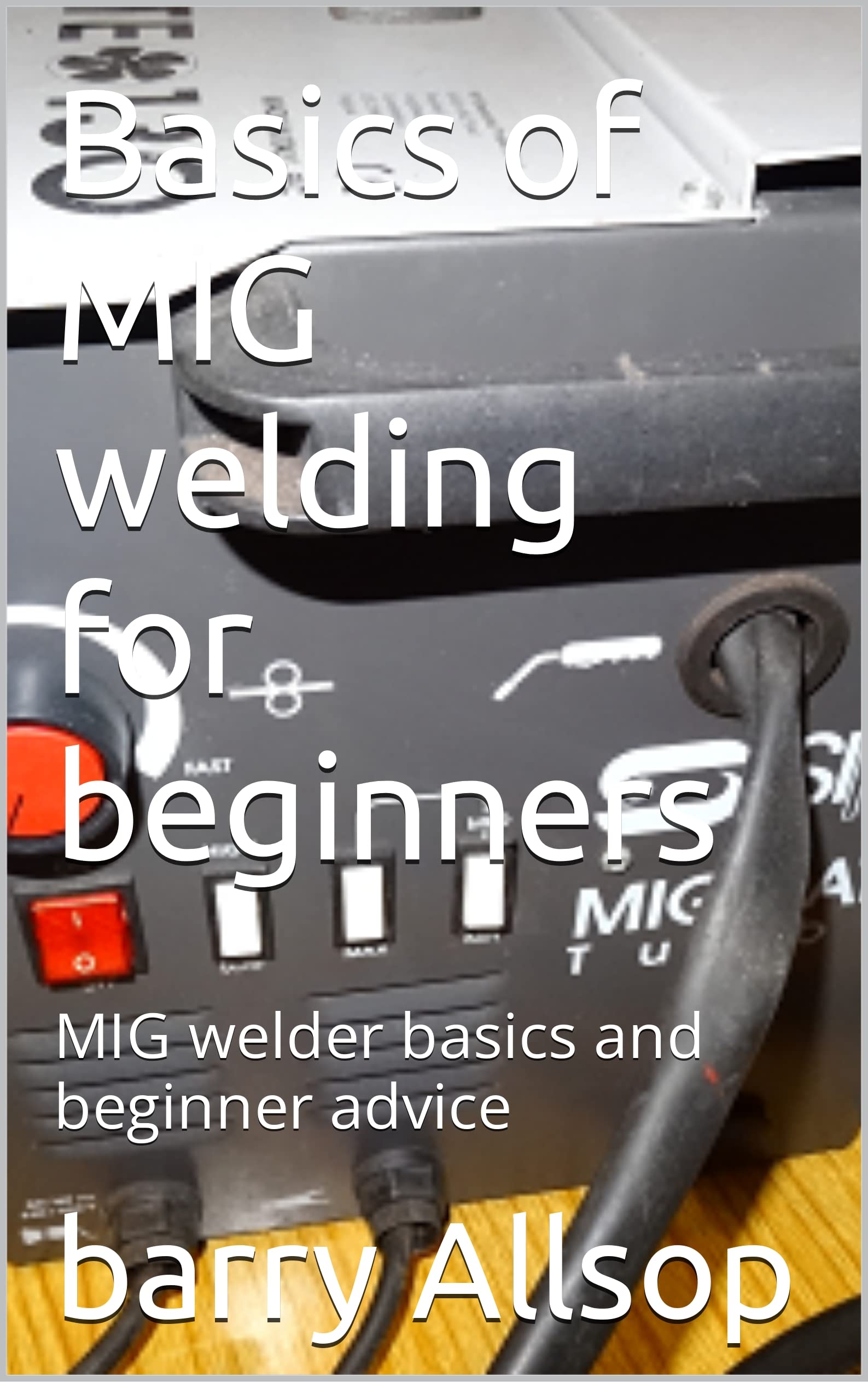 Basics of MIG welding for beginners : MIG welder basics and beginner ...