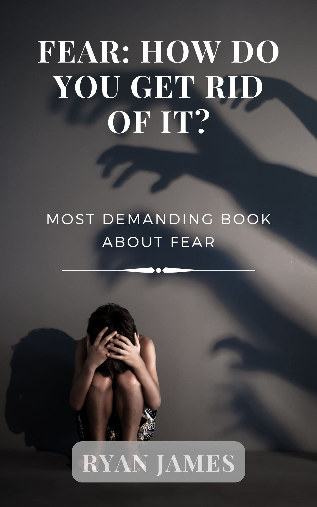 FEAR: HOW DO YOU GET RID OF IT?: Most Demanding book about Fear by Ryan ...
