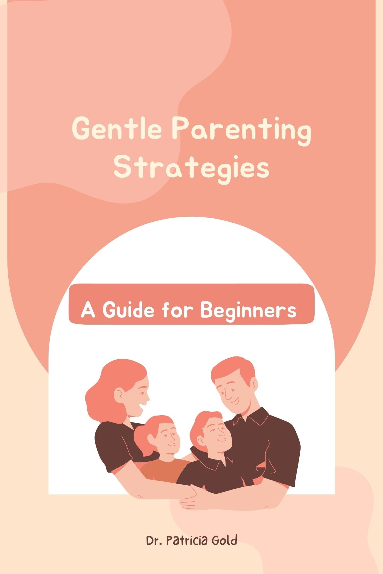 Gentle Parenting Strategies: A Guide for Beginners by Dr. Patricia Gold ...