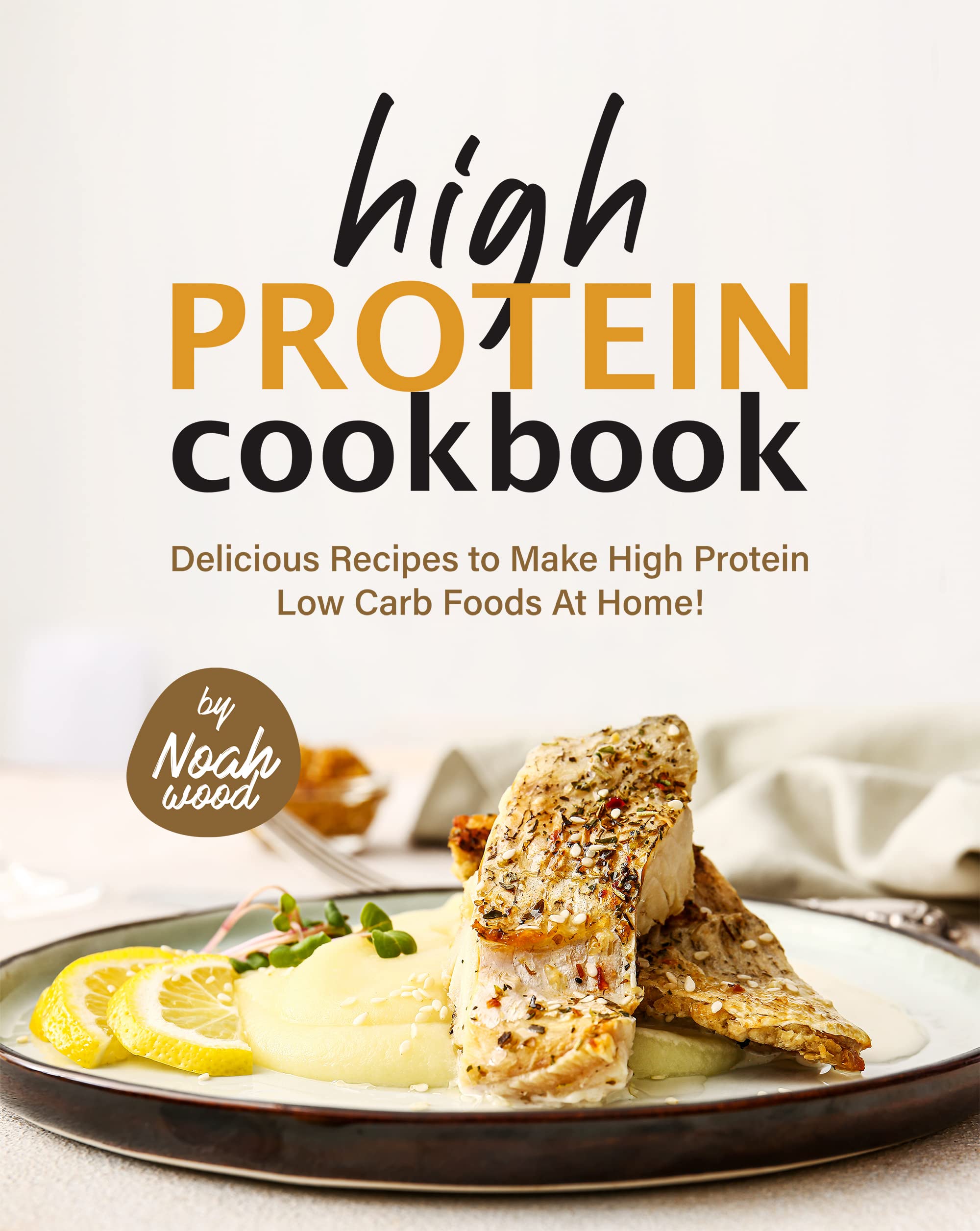 High Protein Cookbook: Delicious Recipes to Make High Protein Low Carb ...