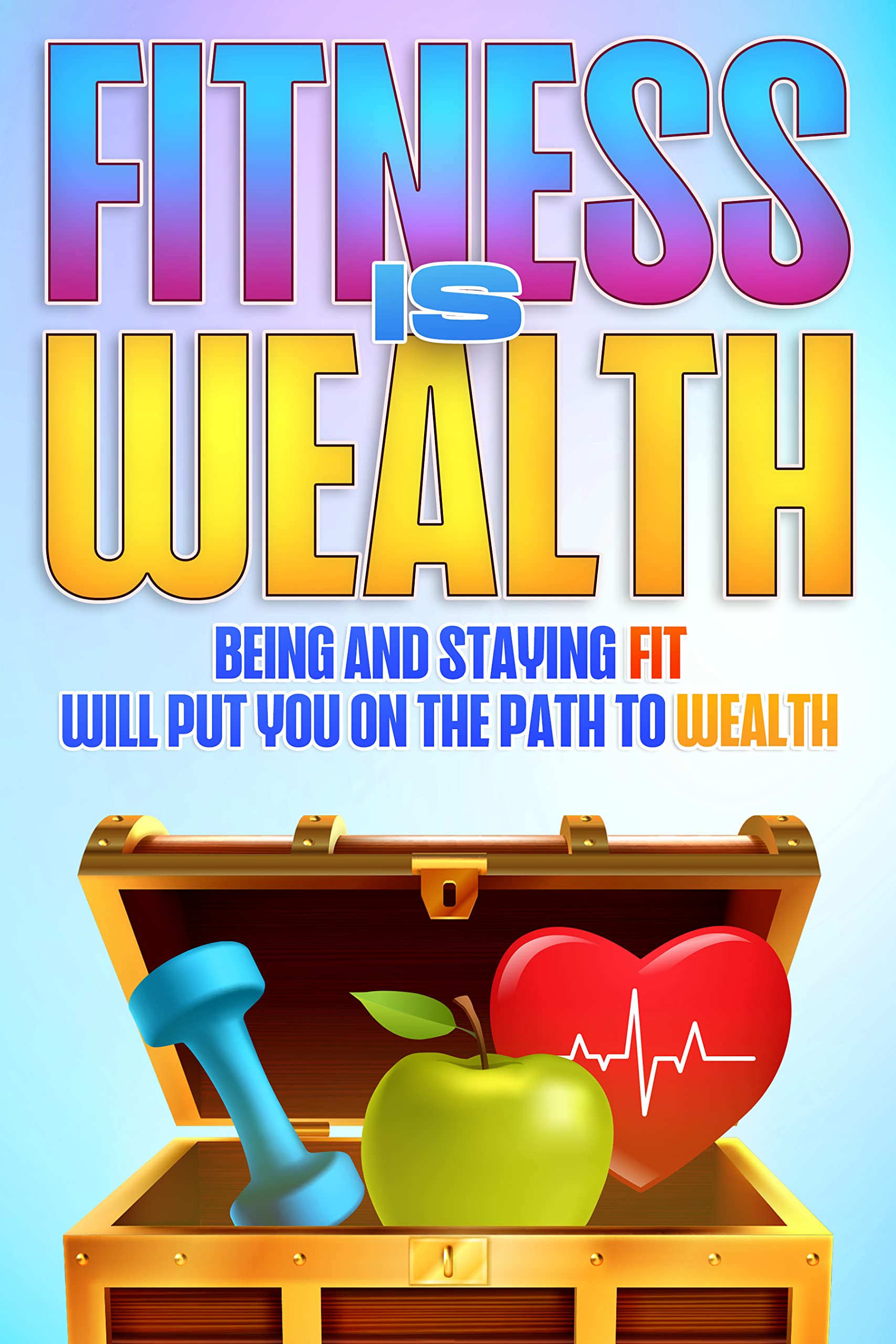 Fitness is Wealth: Being and Staying Fit will Put you on the Path to ...