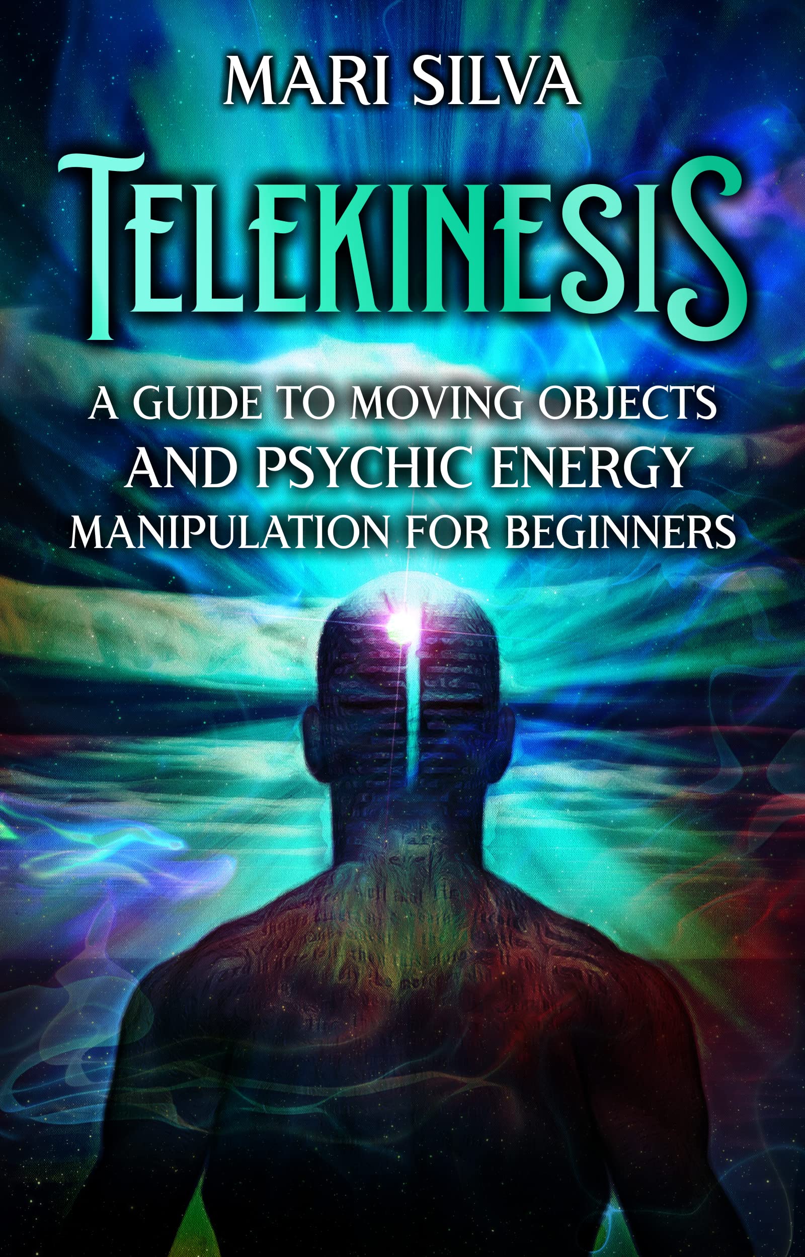 Telekinesis: A Guide to Moving Objects and Psychic Energy Manipulation for Beginners by Mari ...