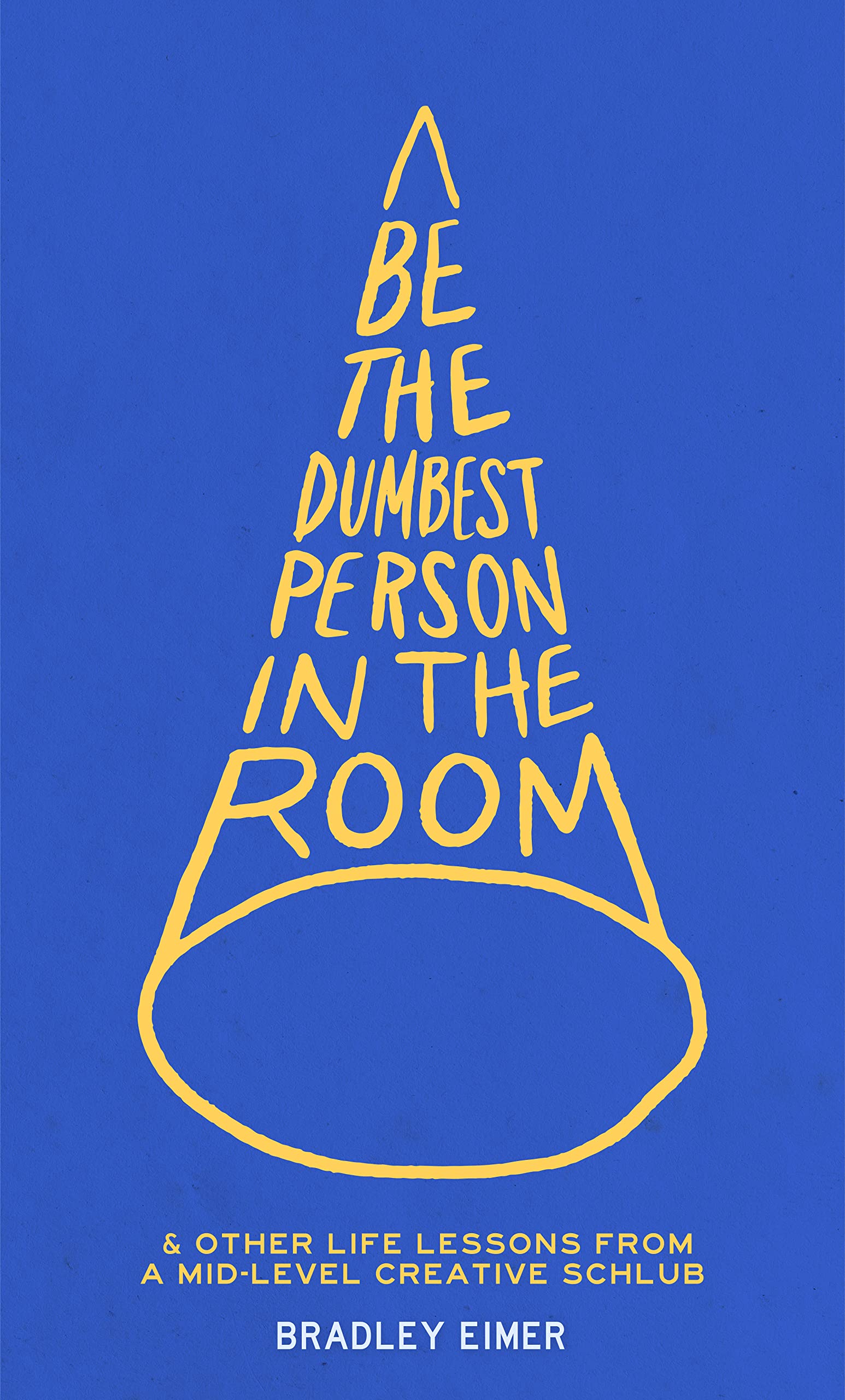 Be the Dumbest Person in the Room And Other Life Lessons from a Mid ...