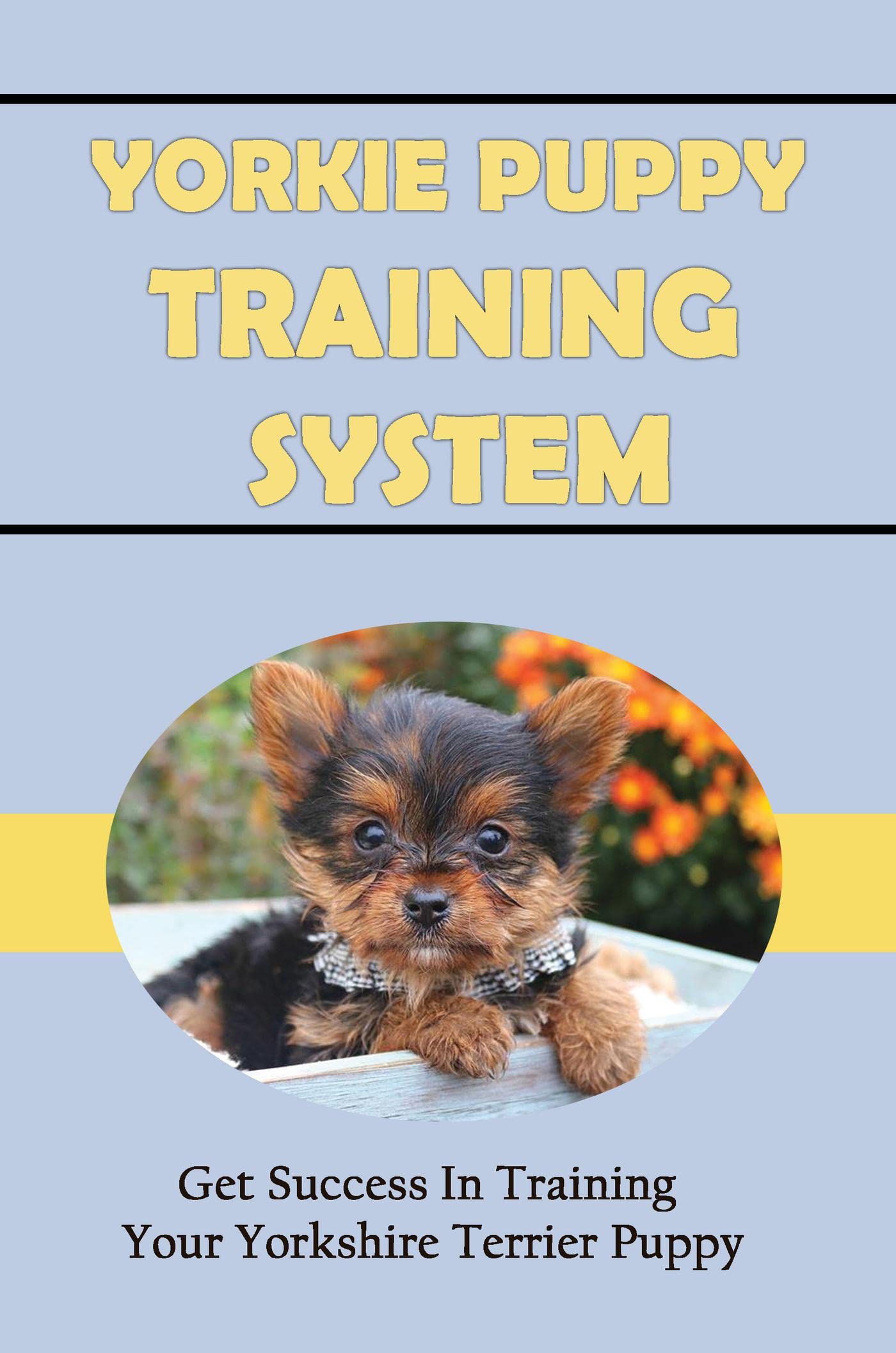 Yorkie Puppy Training System: Get Success In Training Your Yorkshire ...
