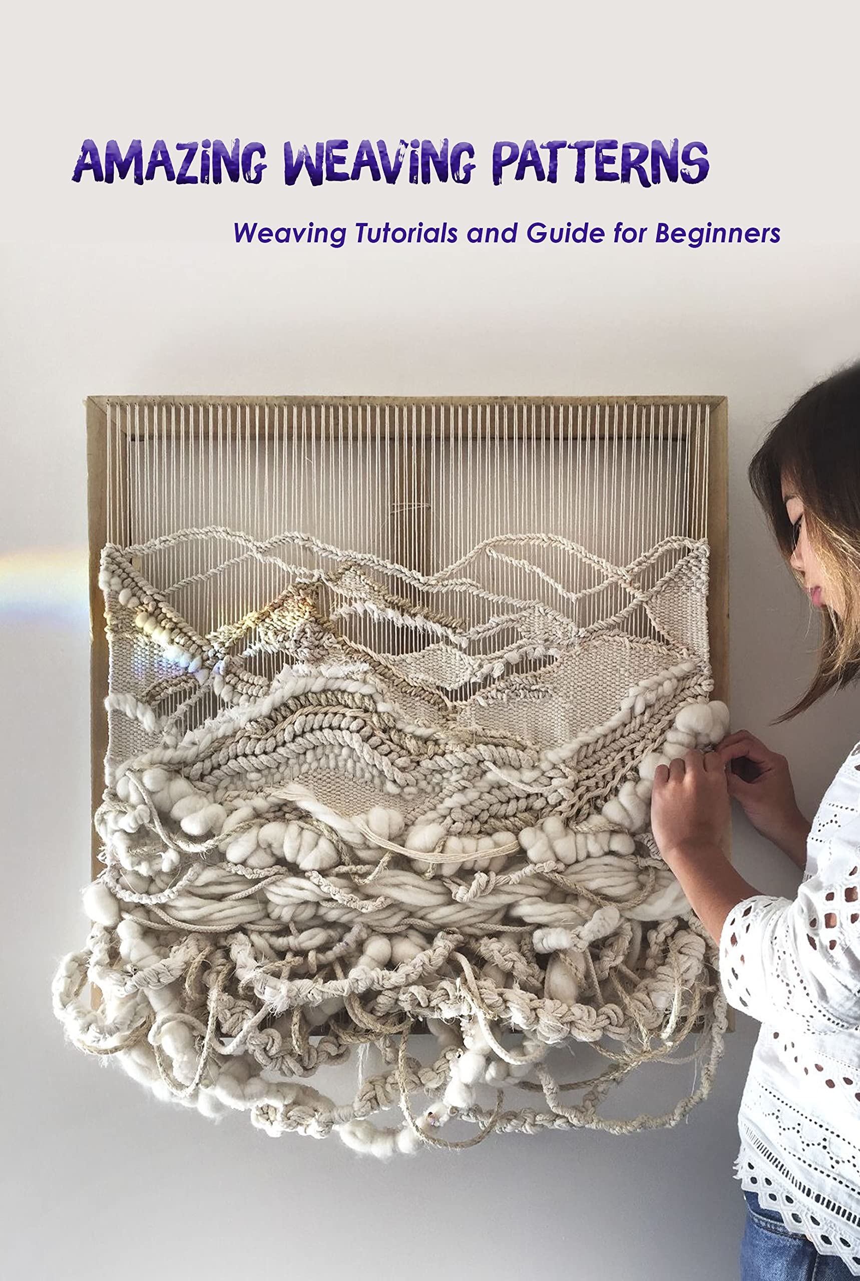Amazing Weaving Patterns: Weaving Tutorials and Guide for Beginners by ...