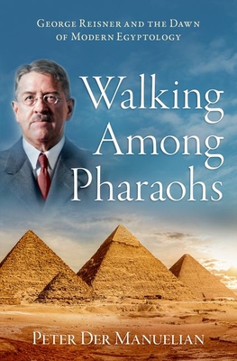 Walking Among Pharaohs: George Reisner and the Dawn of Modern ...