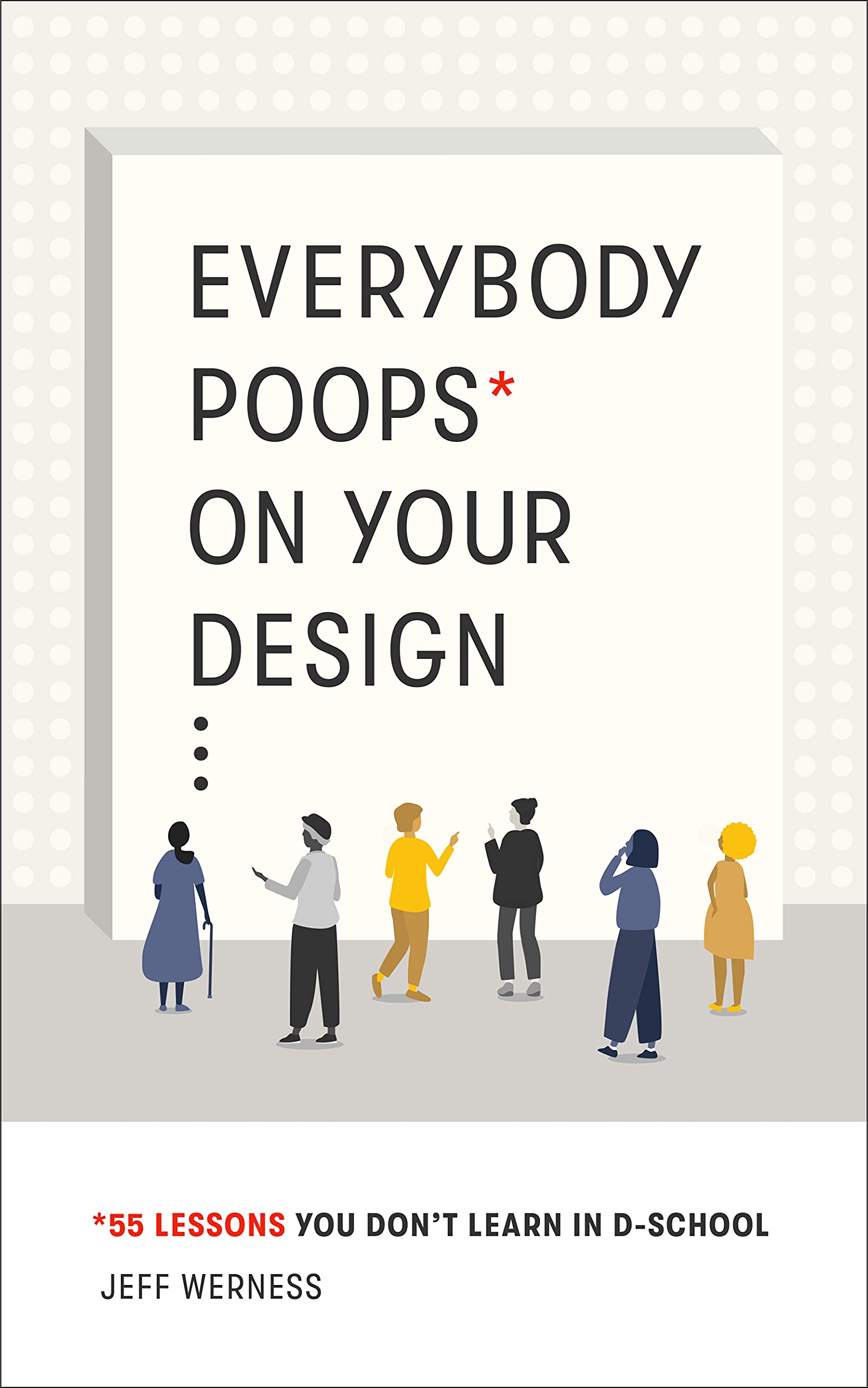 Everybody Poops on Your Design: 55 Lessons You Don't Learn in D-School ...