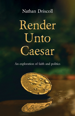Render Unto Caesar: An Exploration of Faith and Politics by Nathan ...