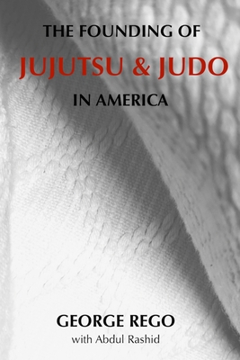 The Founding of Jujutsu & Judo in America by George Rego | Goodreads