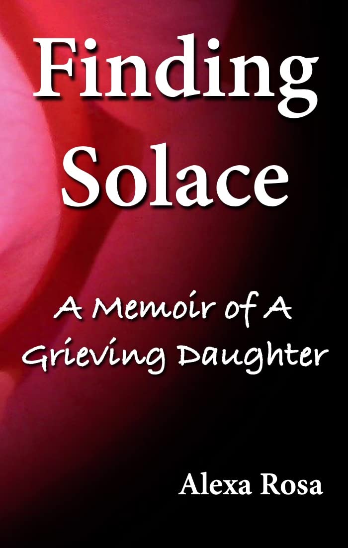 Finding Solace: A Memoir of a Grieving Daughter by Alexa Rosa | Goodreads