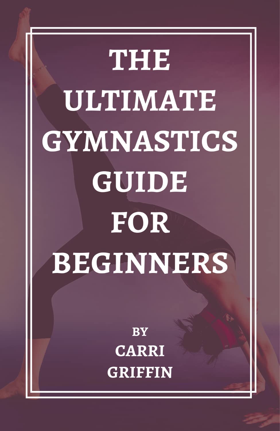The Ultimate Gymnastics Guide for Beginners: Advanced Guide for ...
