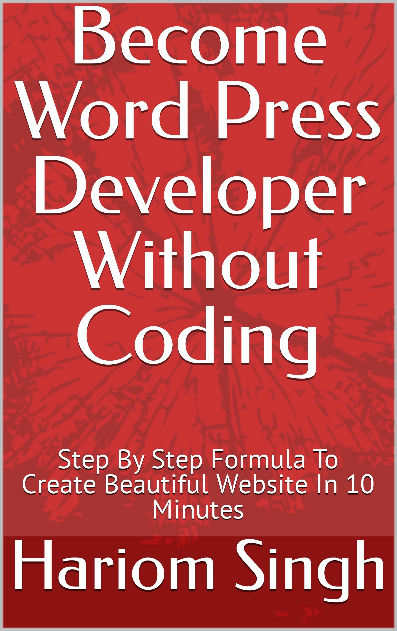 Become Word Press Developer Without Coding: Step By Step Formula To Create Beautiful Website In ...