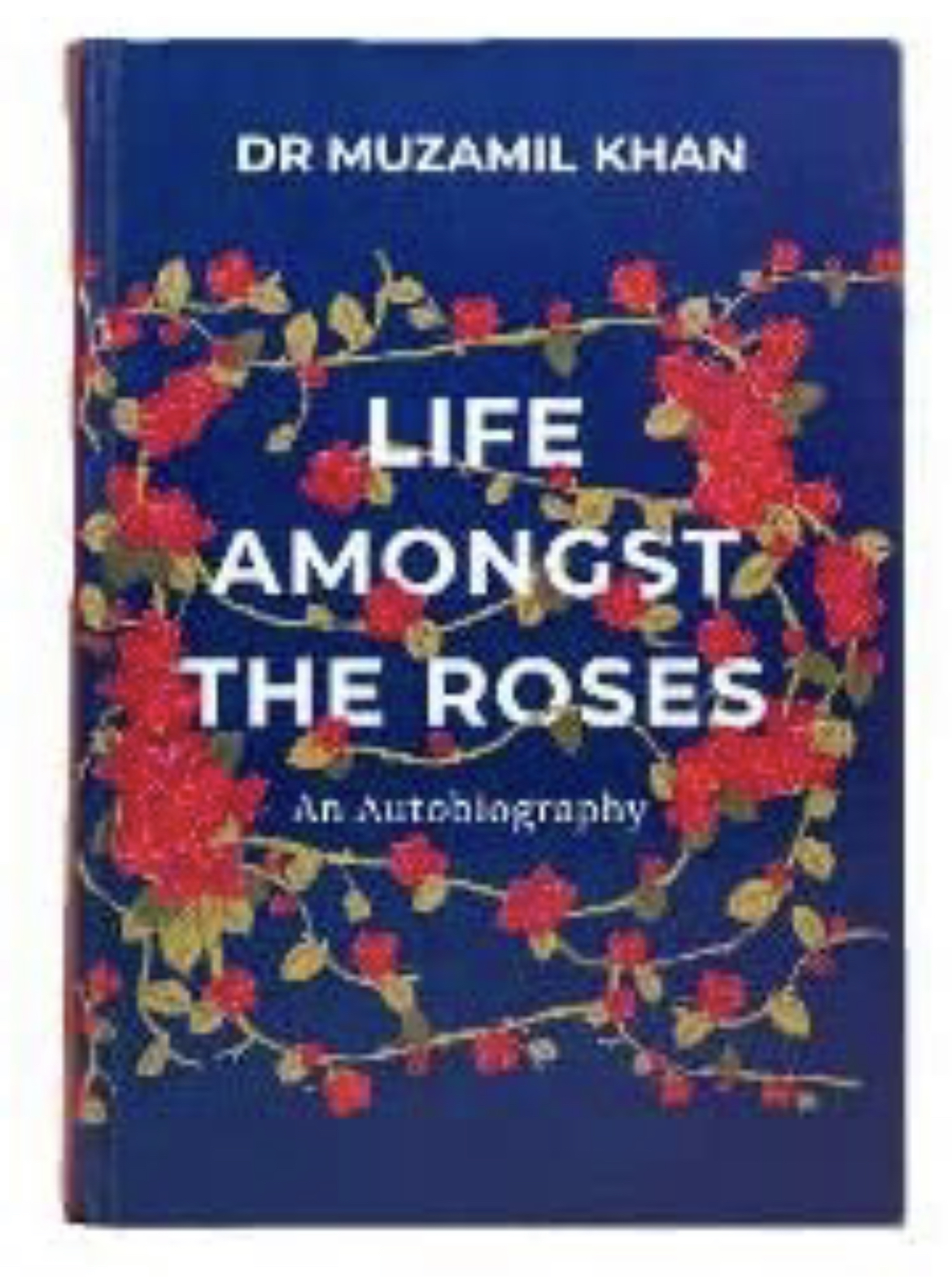 Life amongst the Roses by Dr Muzamil Khan | Goodreads