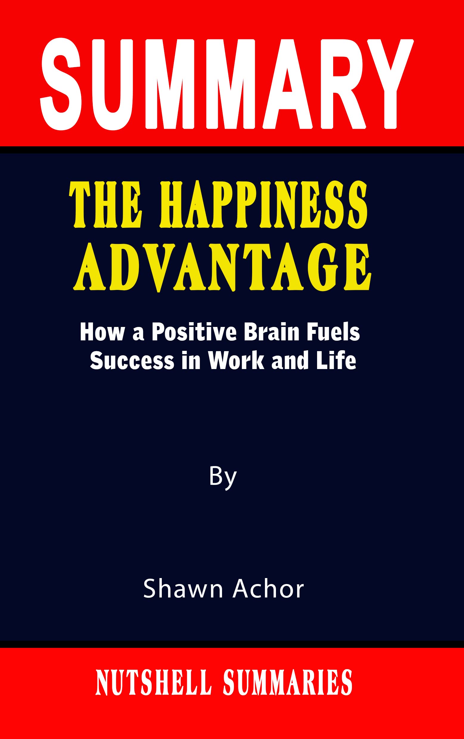 SUMMARY OF THE HAPPINESS ADVANTAGE: How a Positive Brain Fuels Success ...