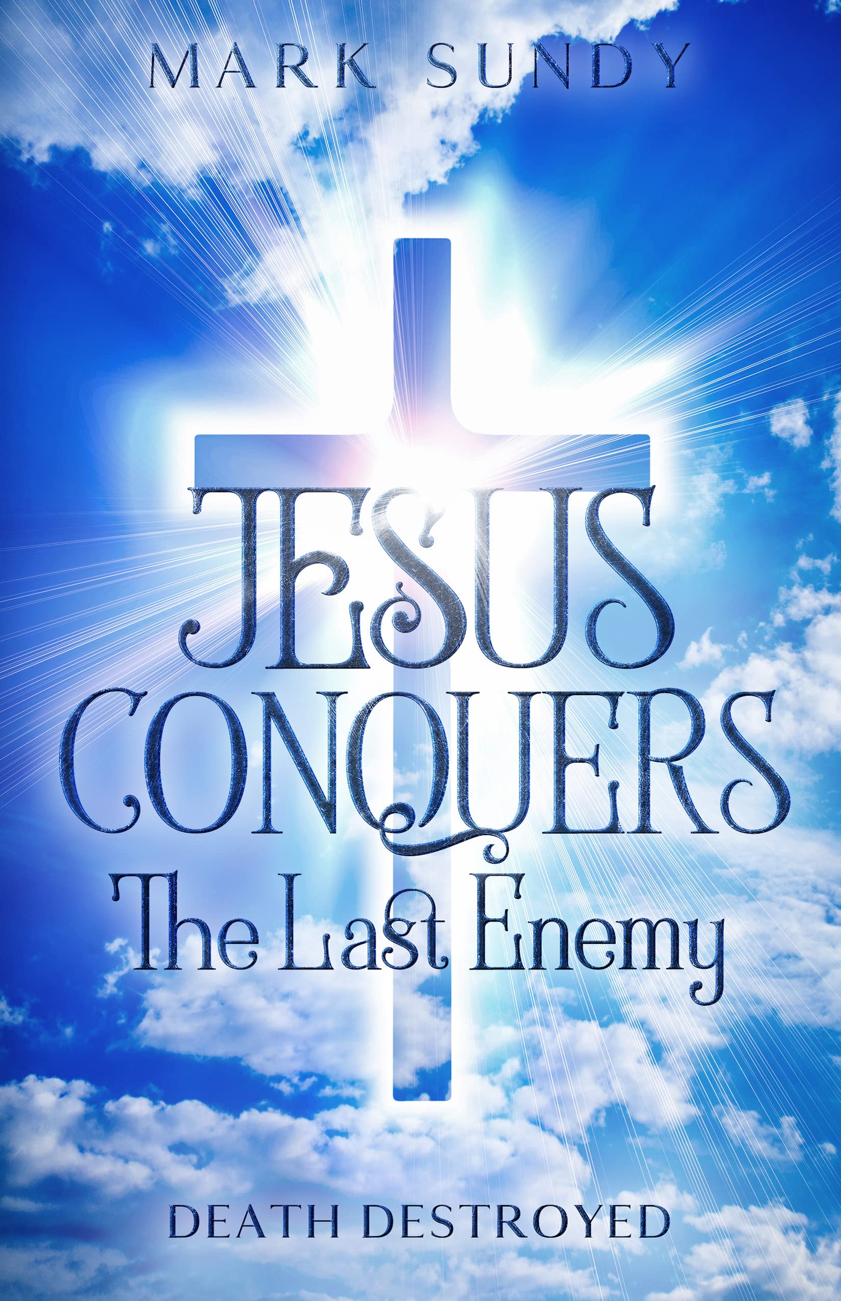 Jesus Conquers The Last Enemy: Death Destroyed by Mark Sundy | Goodreads