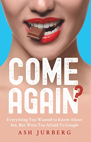 Come Again?: Everything You Wanted To Know About Sex But Were Too ...