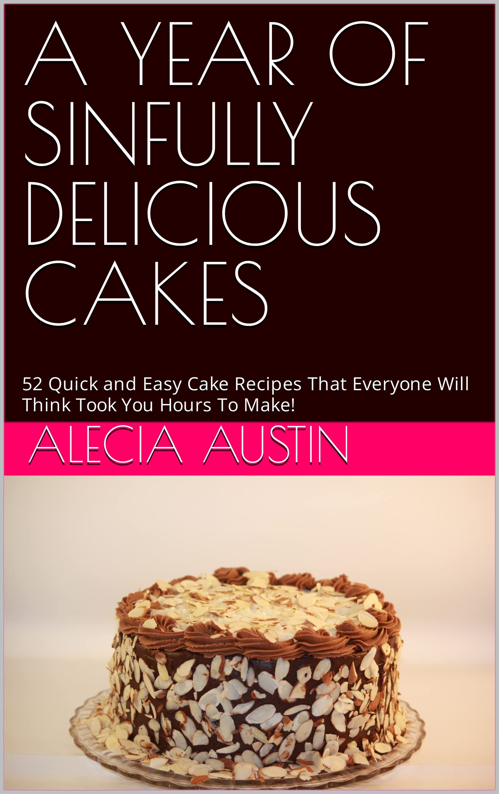 A YEAR OF SINFULLY DELICIOUS CAKES: 52 Quick and Easy Cake Recipes That ...