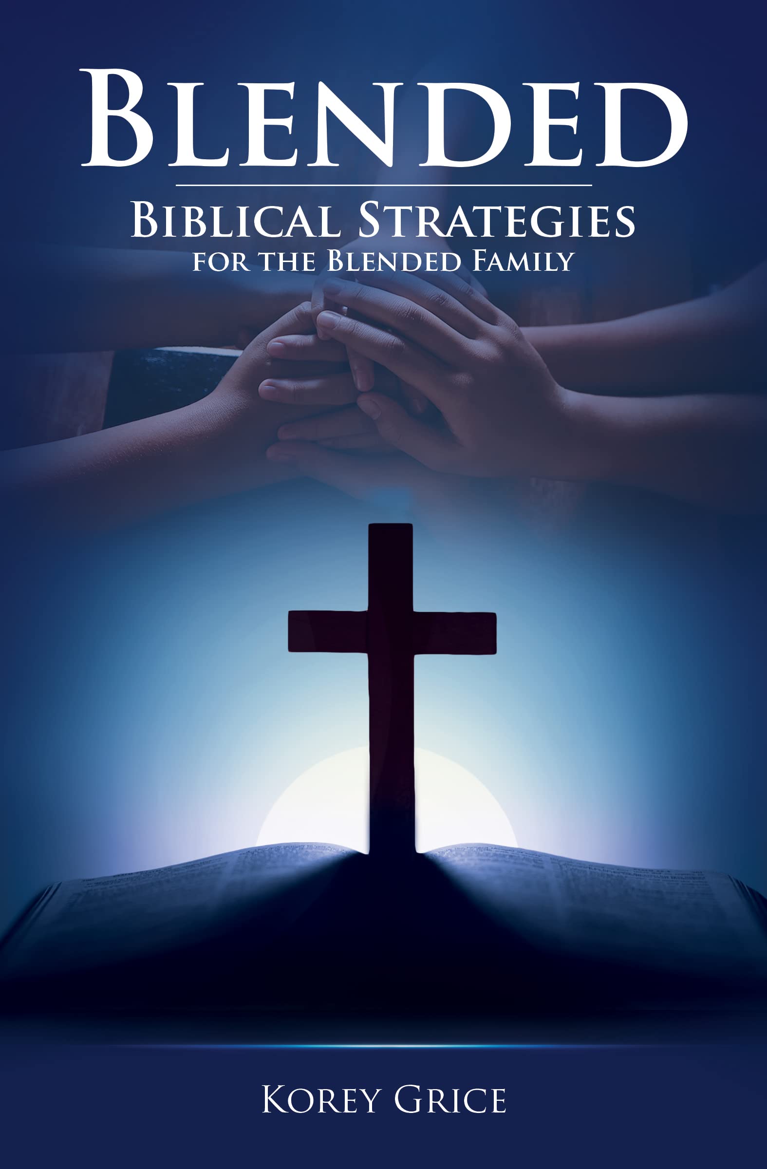 Blended: Biblical Strategies for the Blended Family by Korey V Grice ...