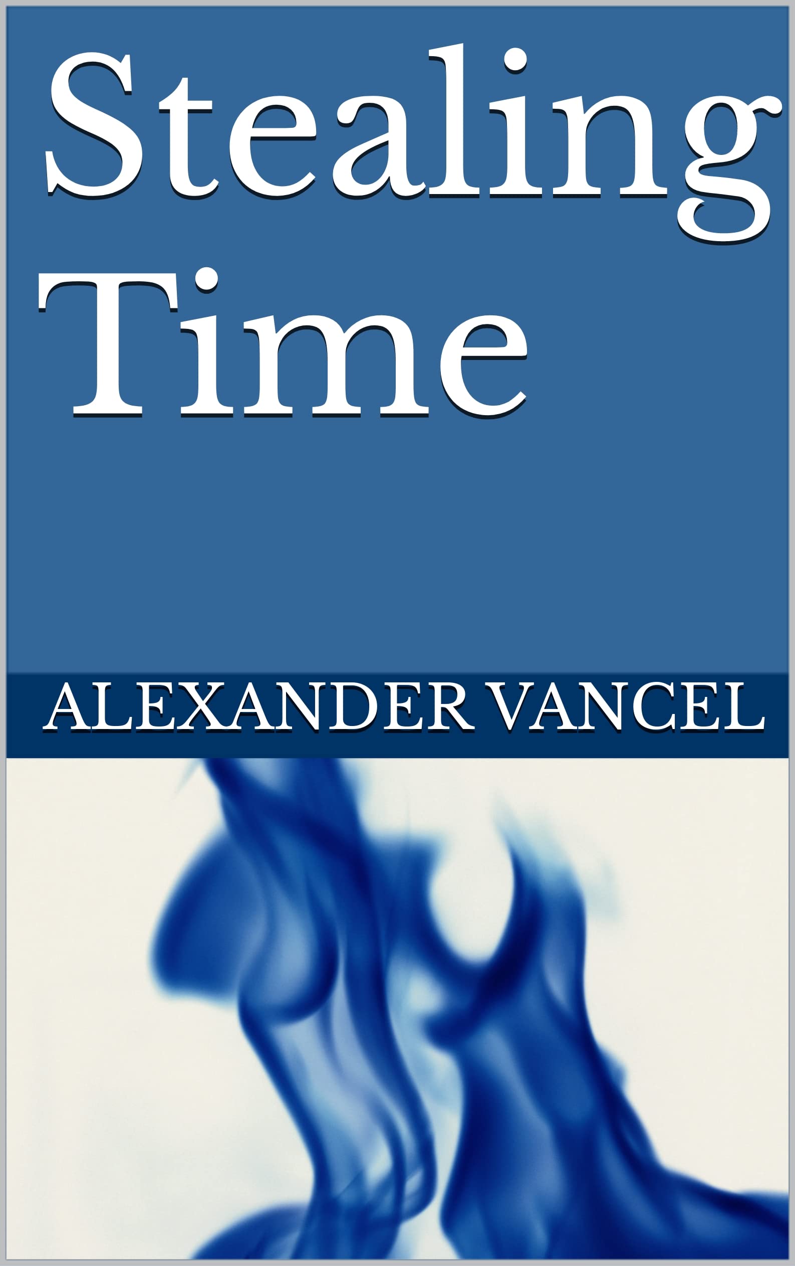 Stealing Time by Alexander Vancel | Goodreads