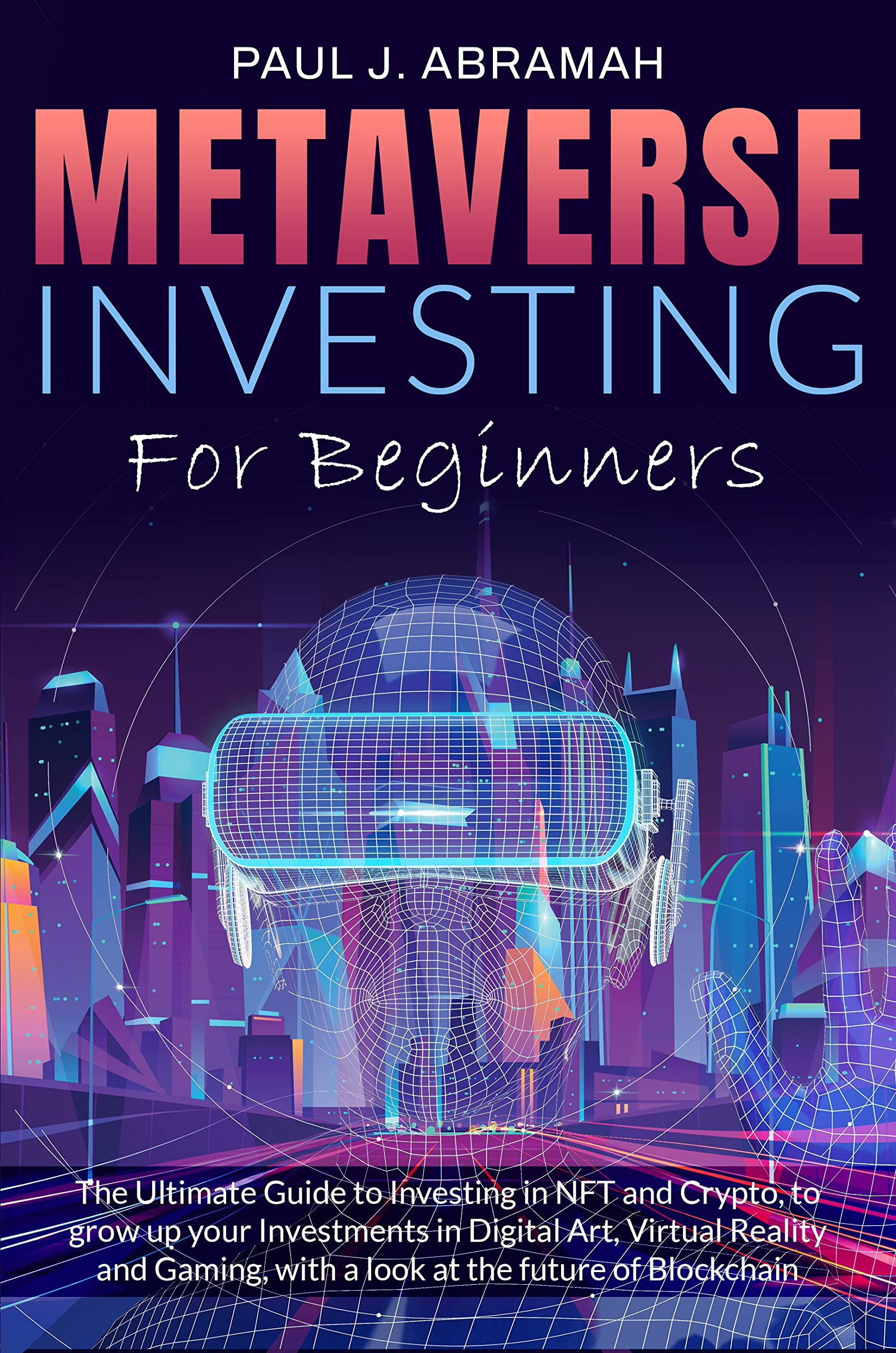 Metaverse Investing For Beginners: The Ultimate Guide to Investing in NFT and Crypto, to grow up ...